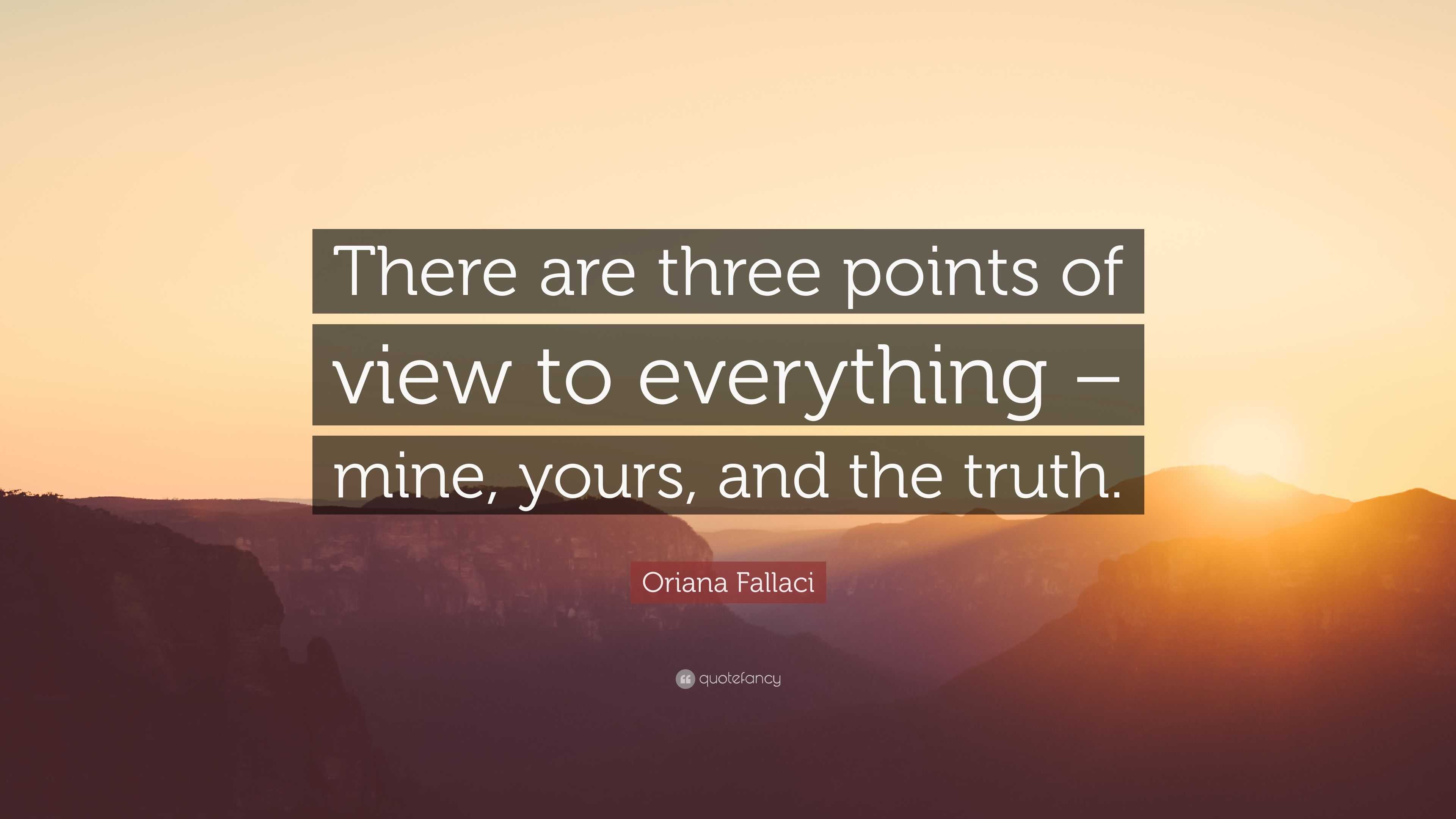 Oriana Fallaci Quote: “There are three points of view to everything ...