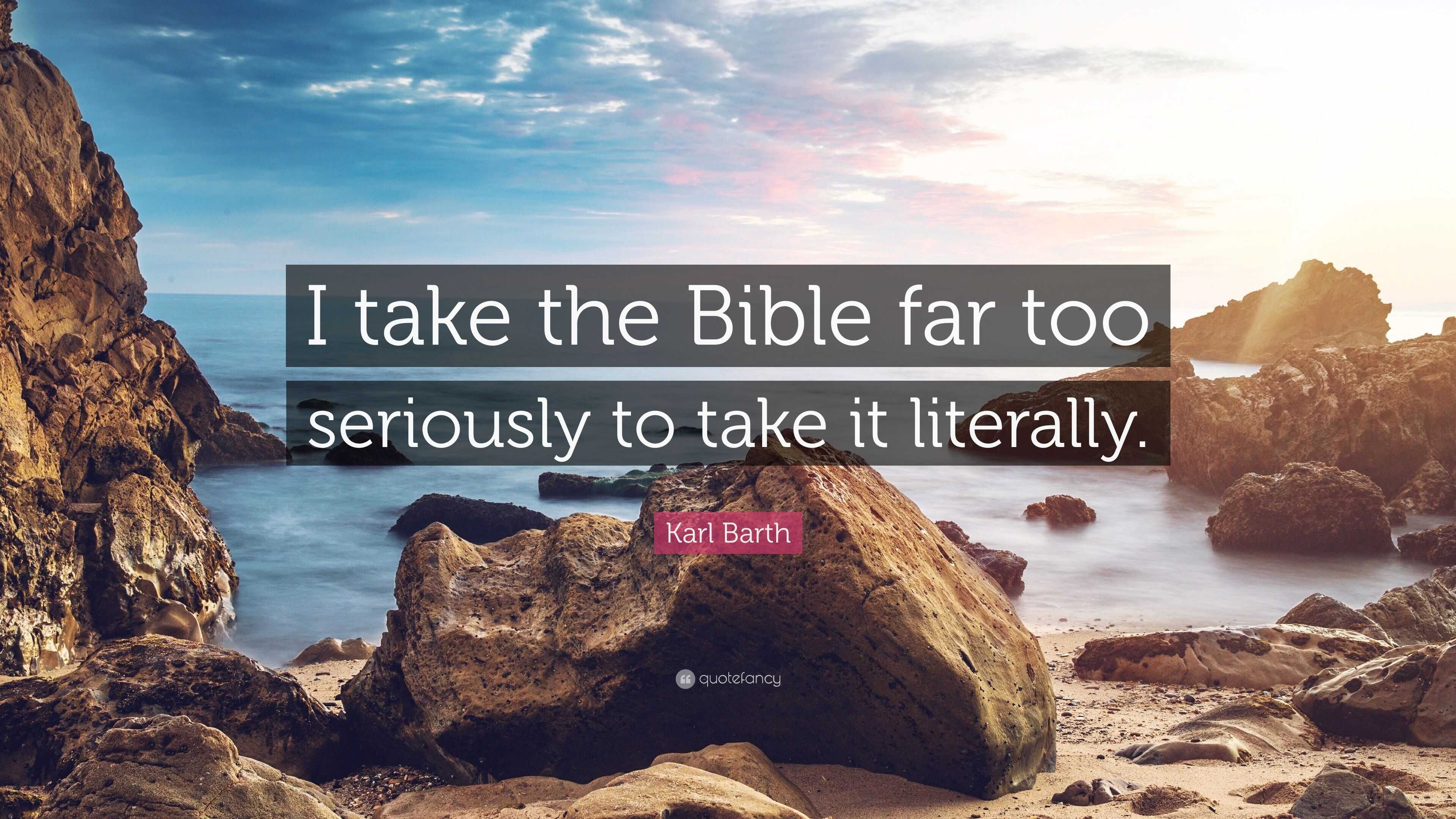 Karl Barth Quote: “I take the Bible far too seriously to take it ...