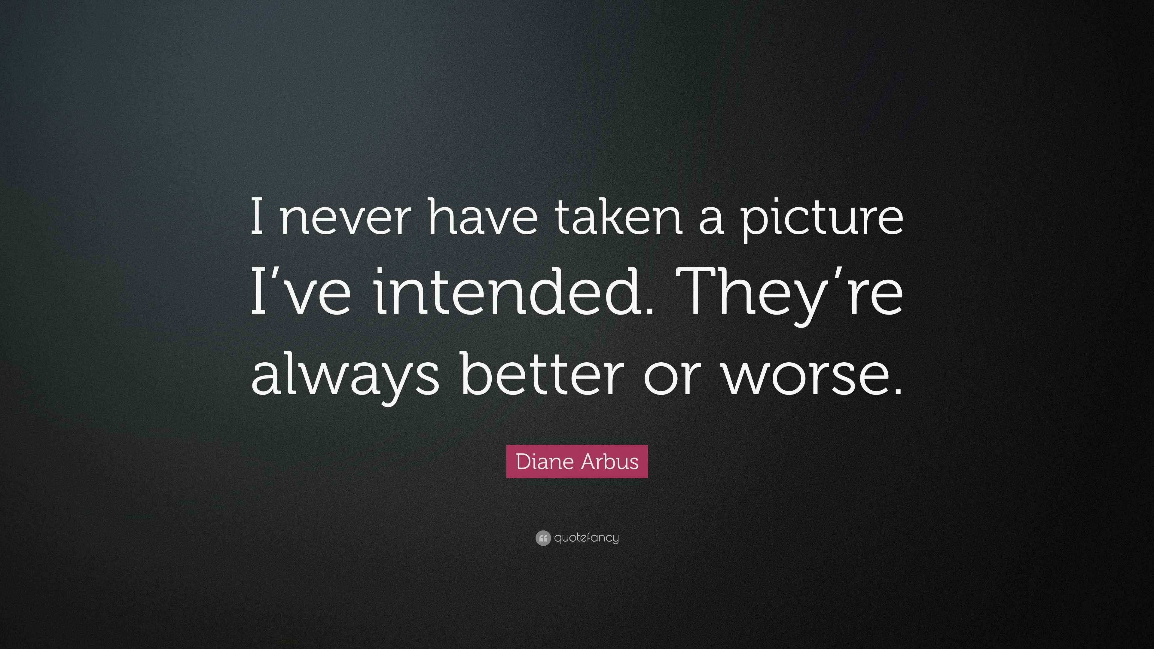 Diane Arbus Quote: “I never have taken a picture I’ve intended. They’re ...