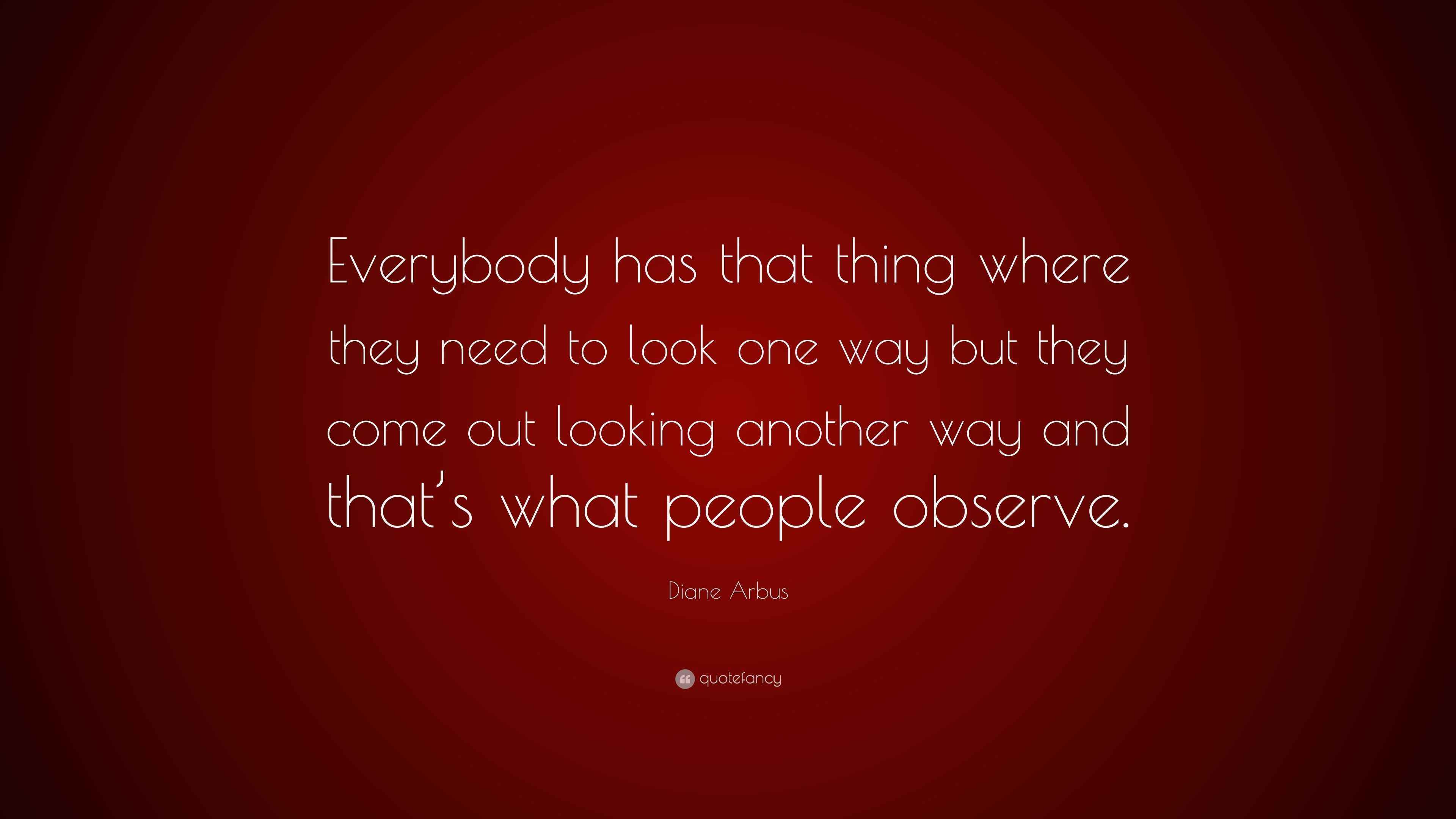Diane Arbus Quote: “Everybody has that thing where they need to look ...