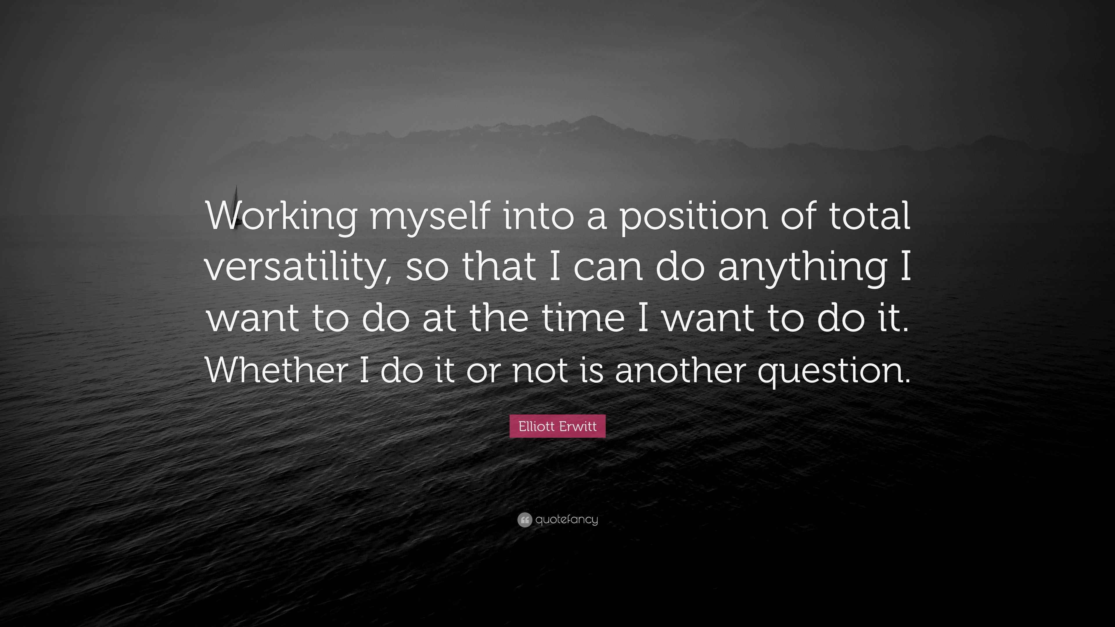 Elliott Erwitt Quote: “Working myself into a position of total ...