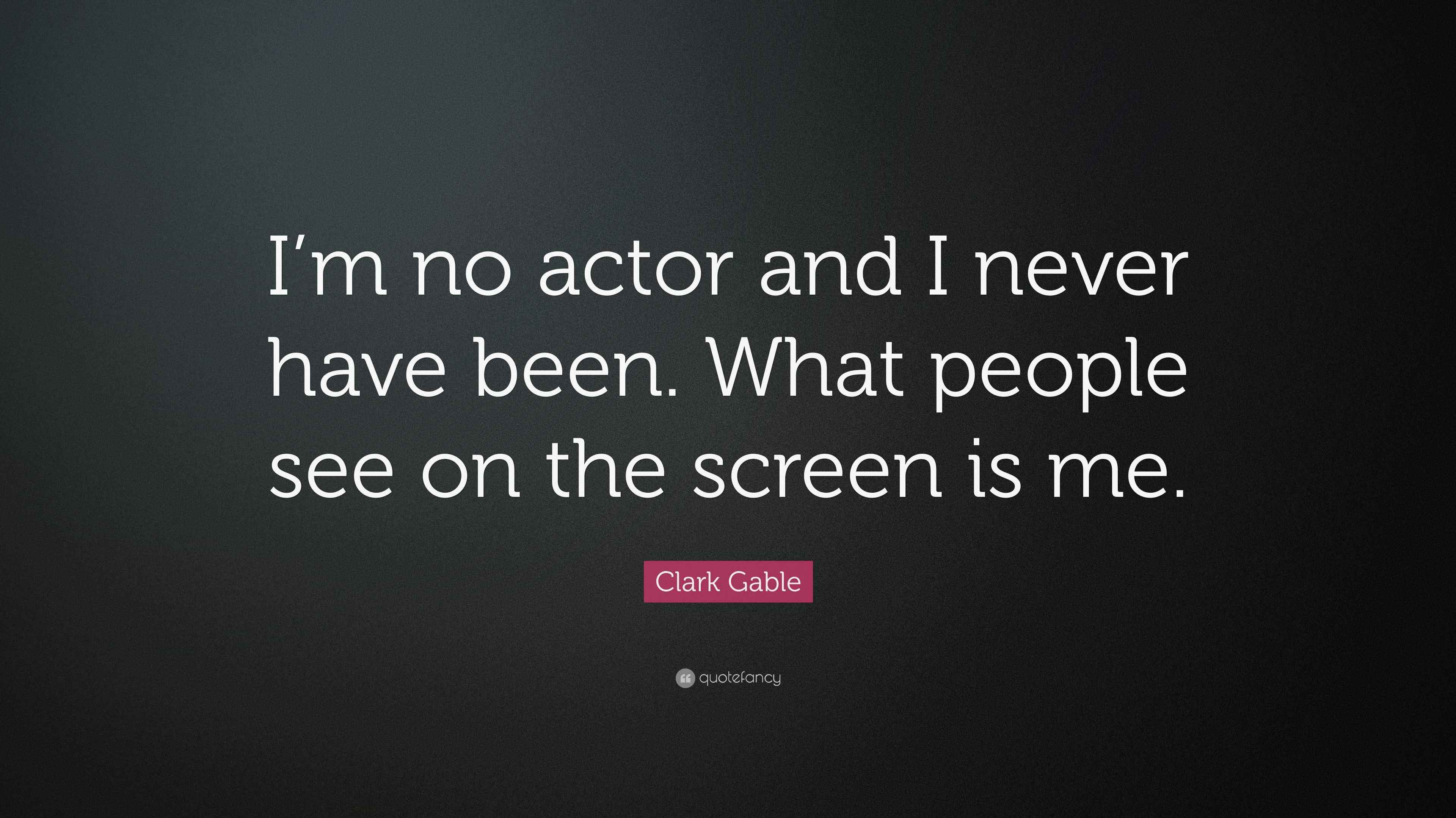 Clark Gable Quote: “I’m no actor and I never have been. What people see ...