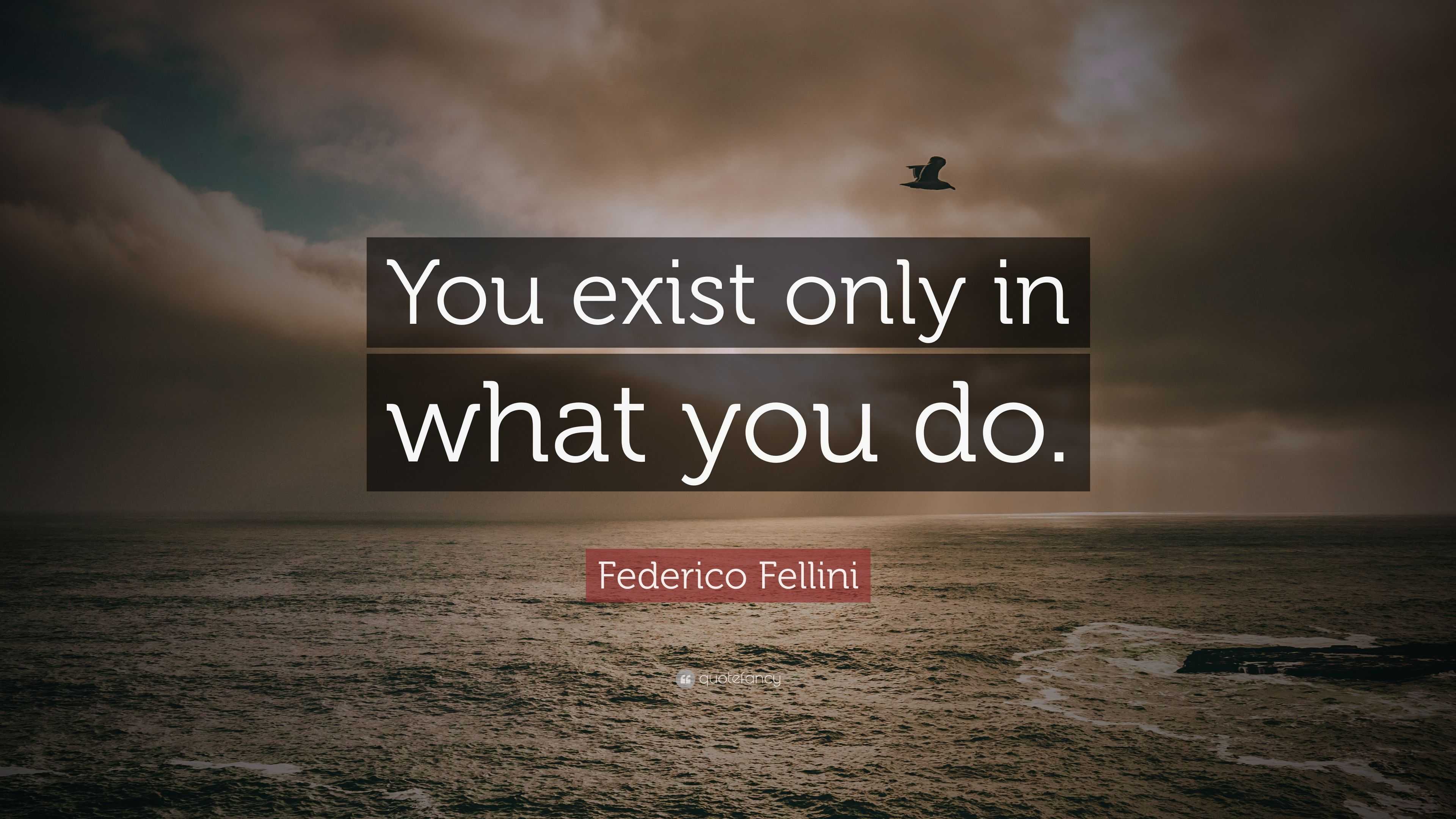 Federico Fellini Quote: “You exist only in what you do.”