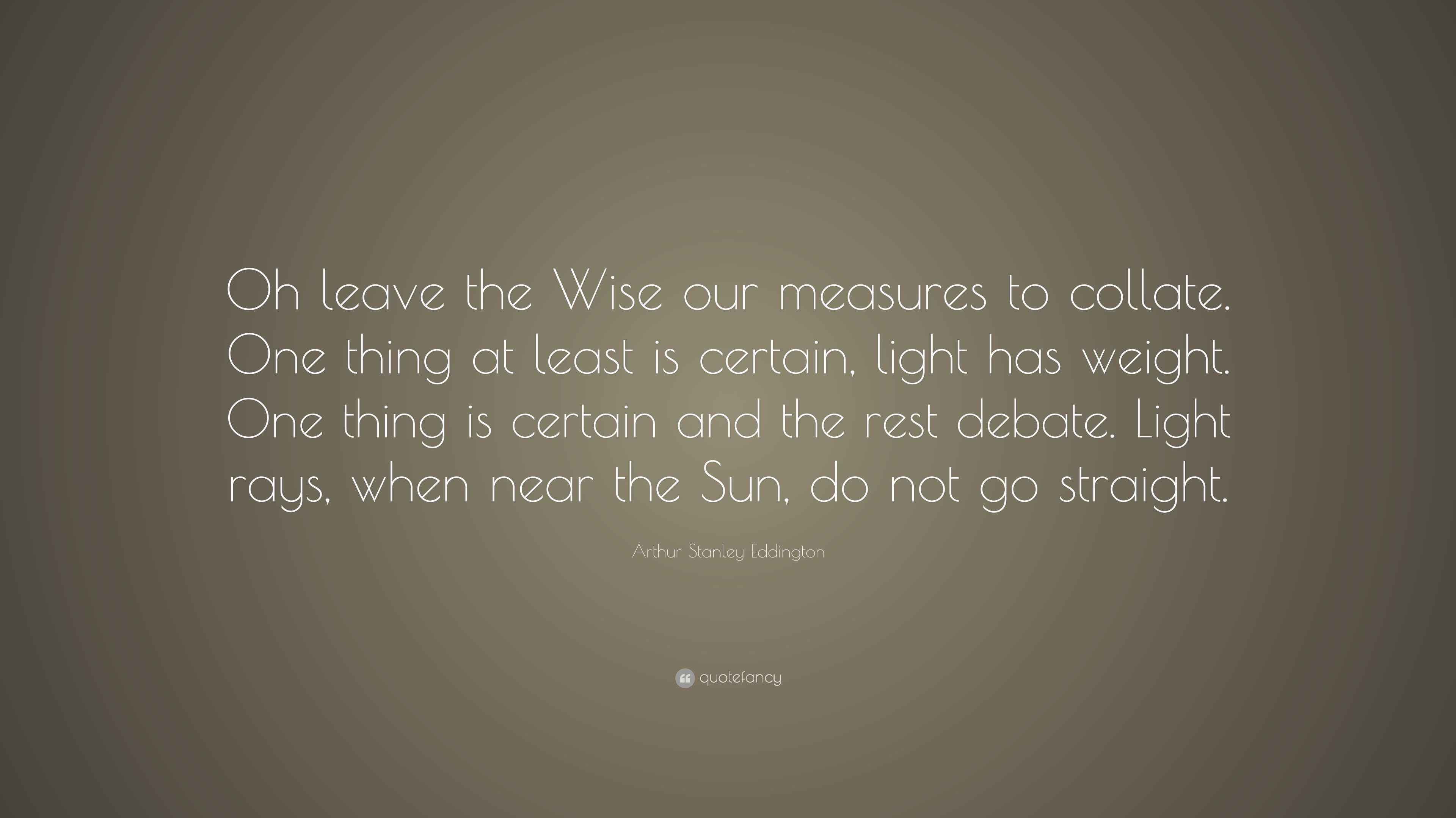 Arthur Stanley Eddington Quote: “Oh leave the Wise our measures to ...
