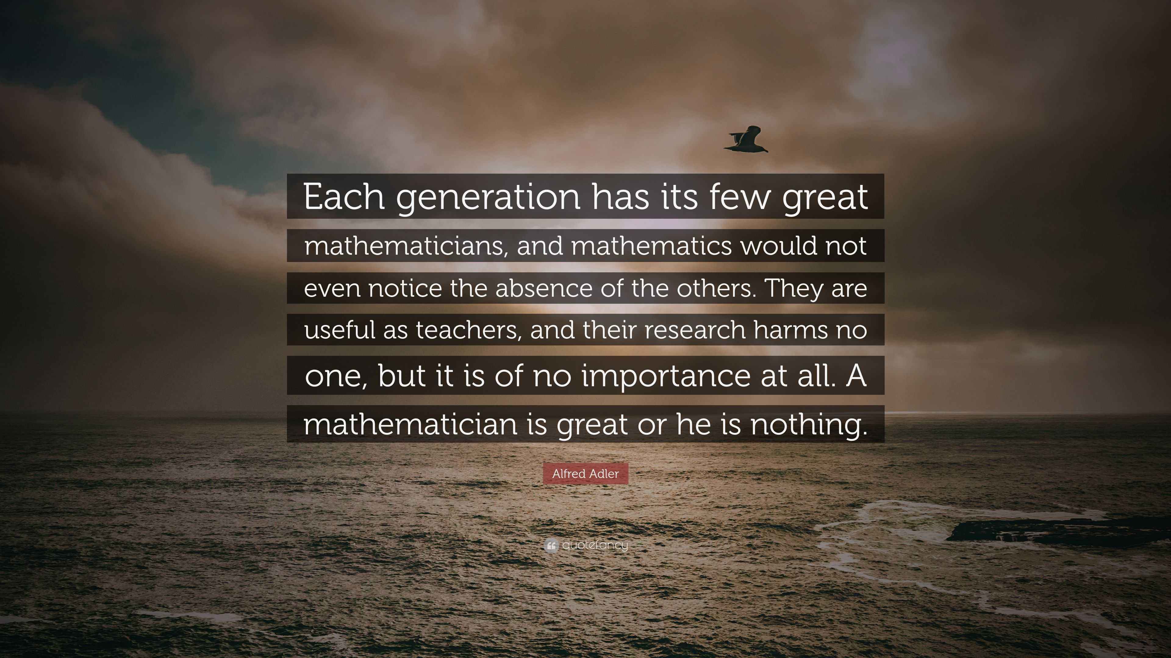 Alfred Adler Quote: “Each generation has its few great mathematicians ...