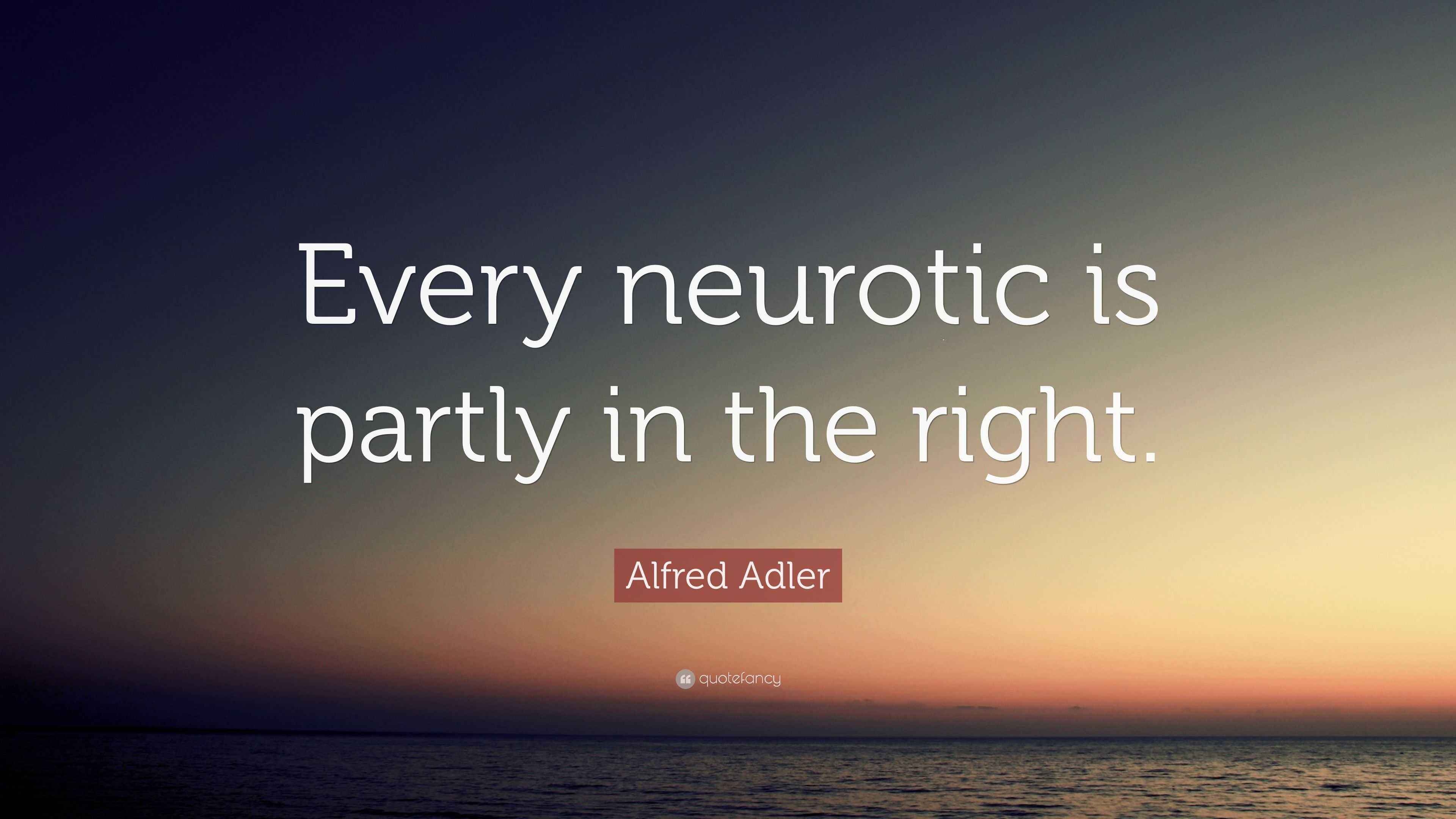 Alfred Adler Quote: “Every neurotic is partly in the right.”