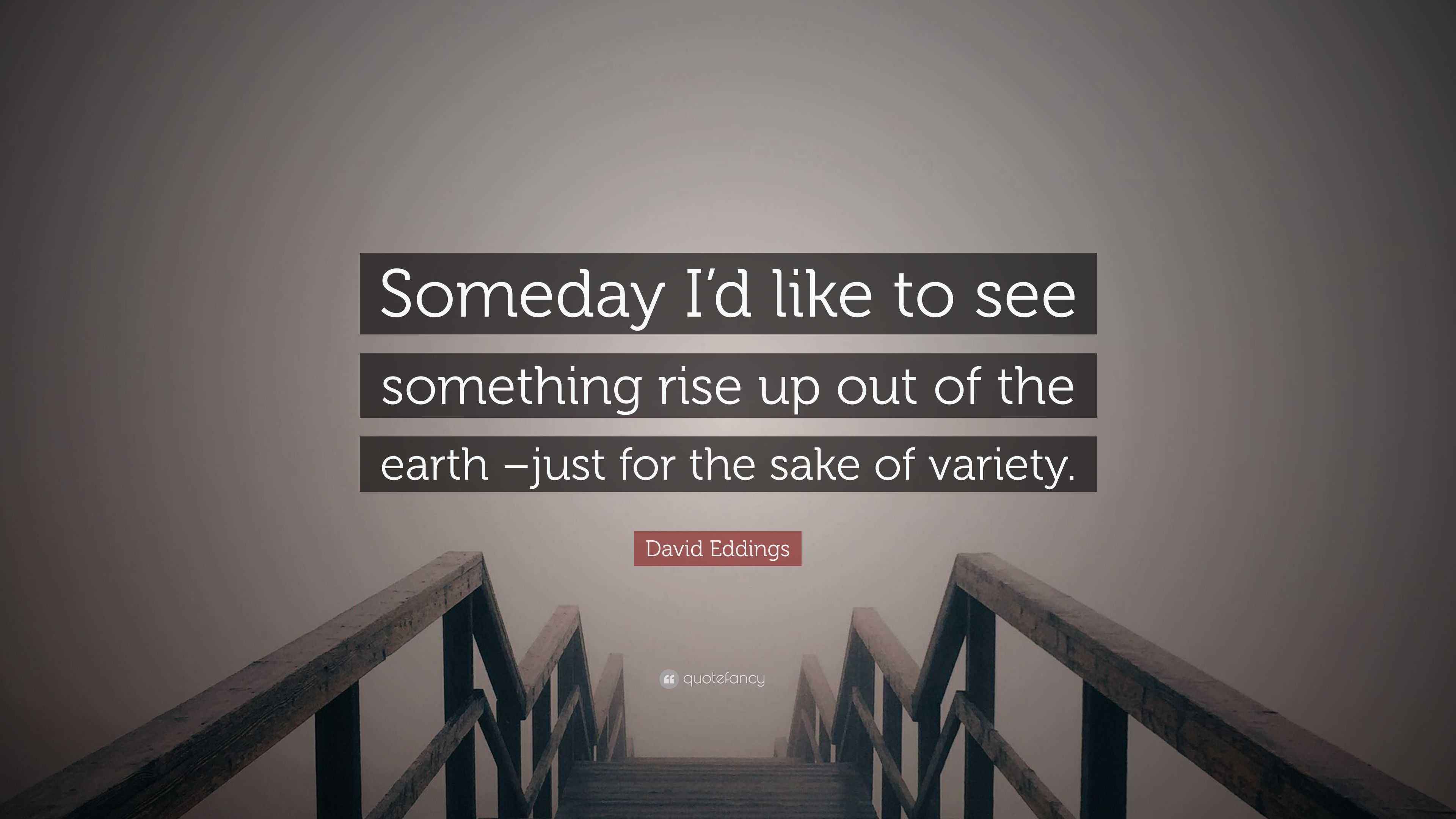 David Eddings Quote: “Someday I’d like to see something rise up out of ...