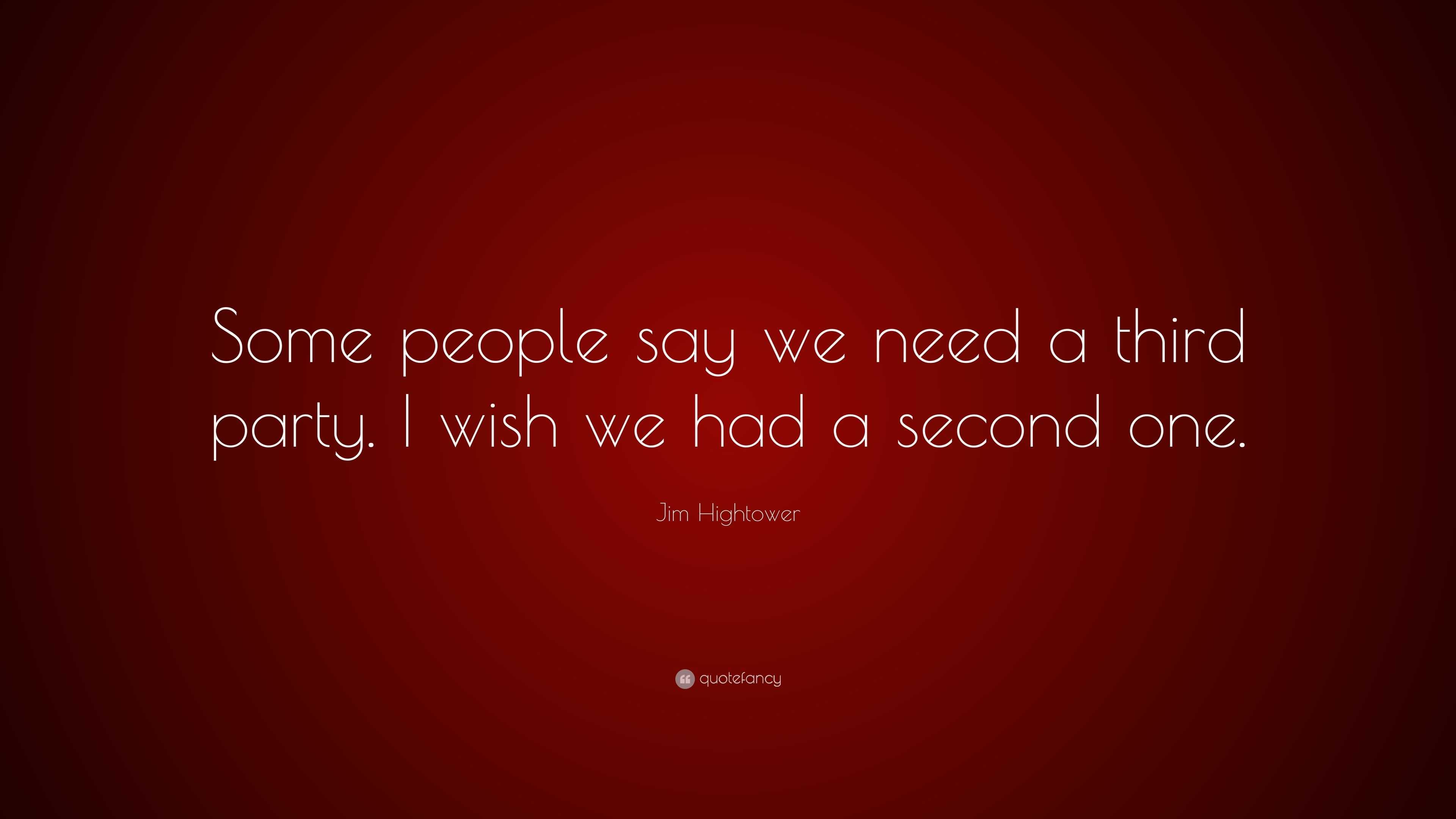 Jim Hightower Quote: “Some people say we need a third party. I wish we ...