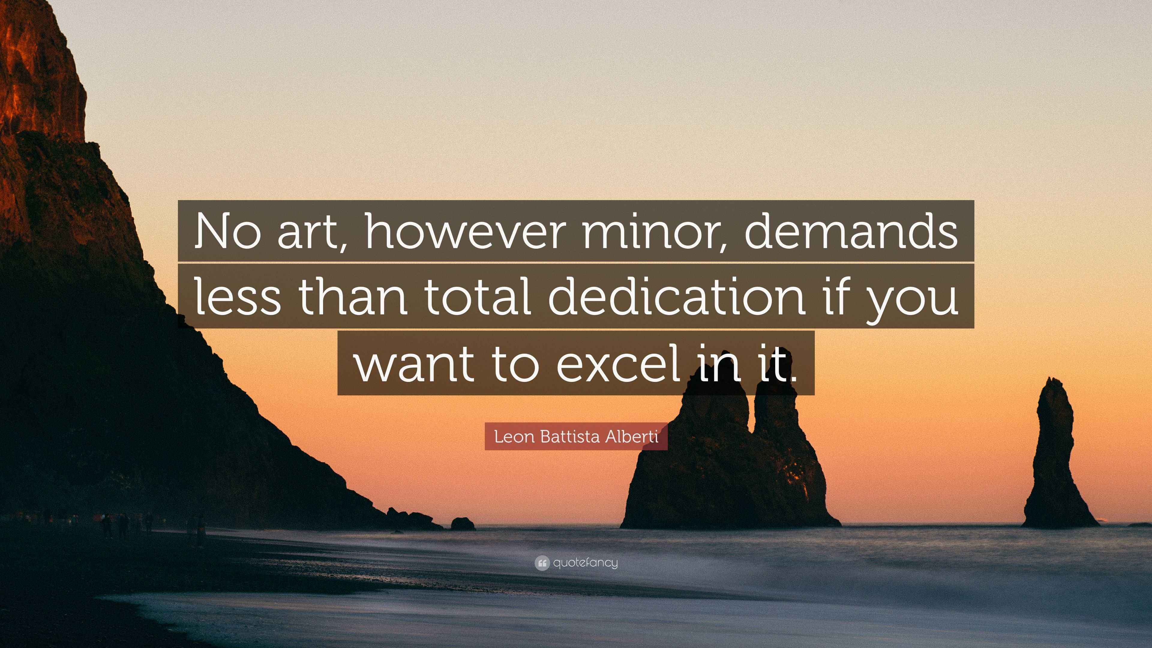 Leon Battista Alberti Quote: “No art, however minor, demands less than ...