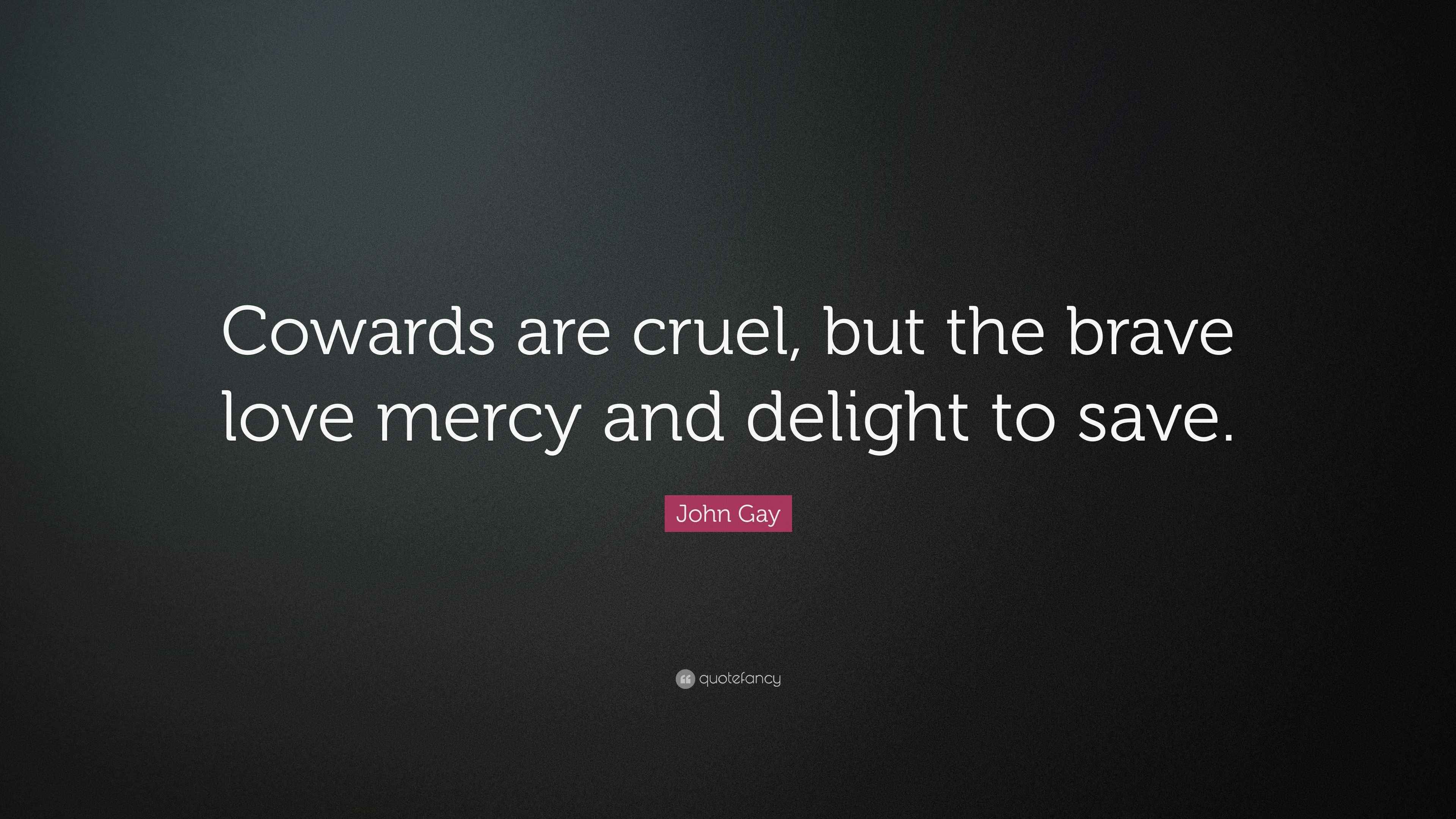 John Gay Quote: “Cowards are cruel, but the brave love mercy and ...
