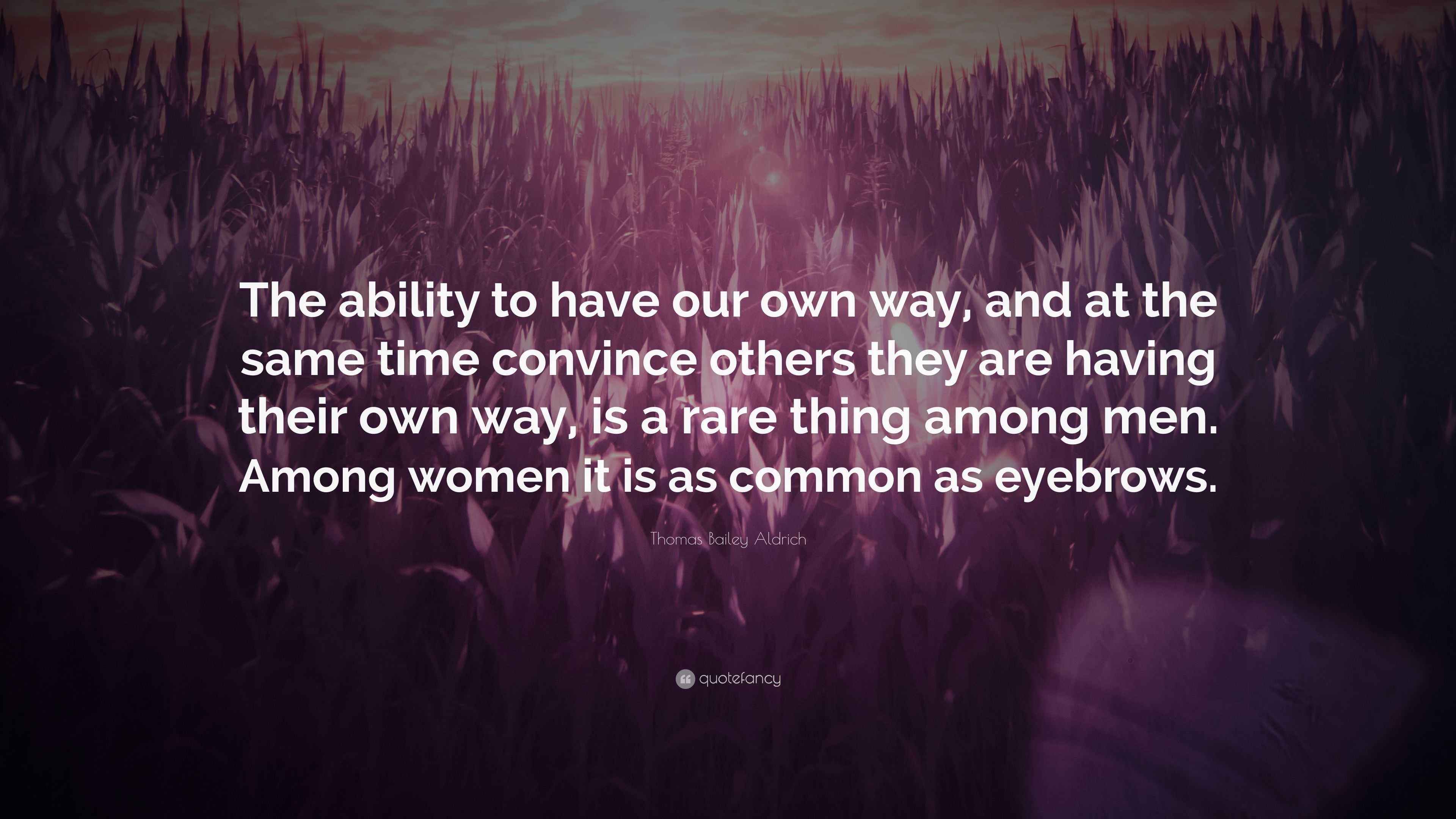 Thomas Bailey Aldrich Quote: “The ability to have our own way, and at ...