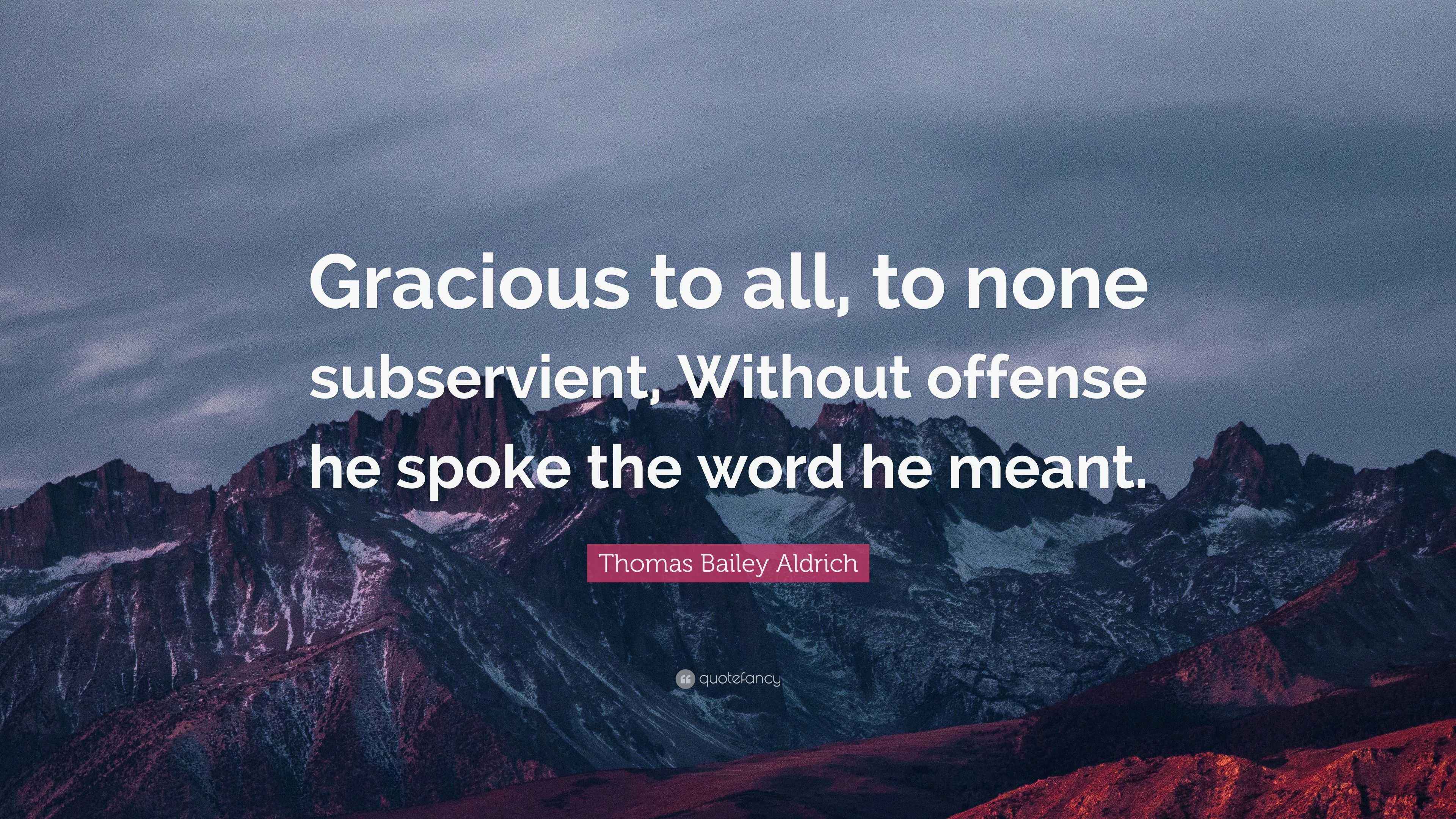Thomas Bailey Aldrich Quote: “Gracious to all, to none subservient ...