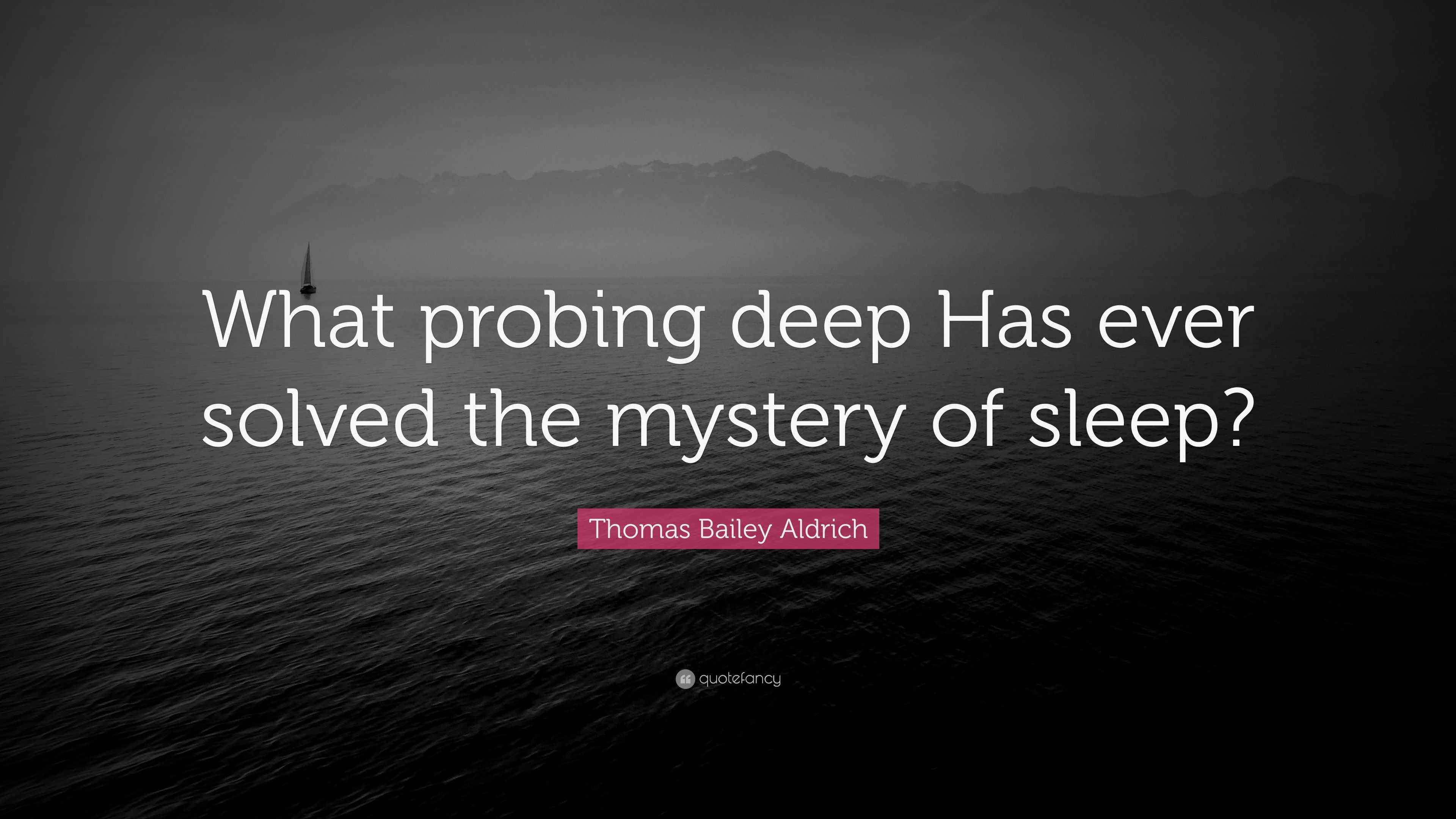 Thomas Bailey Aldrich Quote: “What probing deep Has ever solved the ...