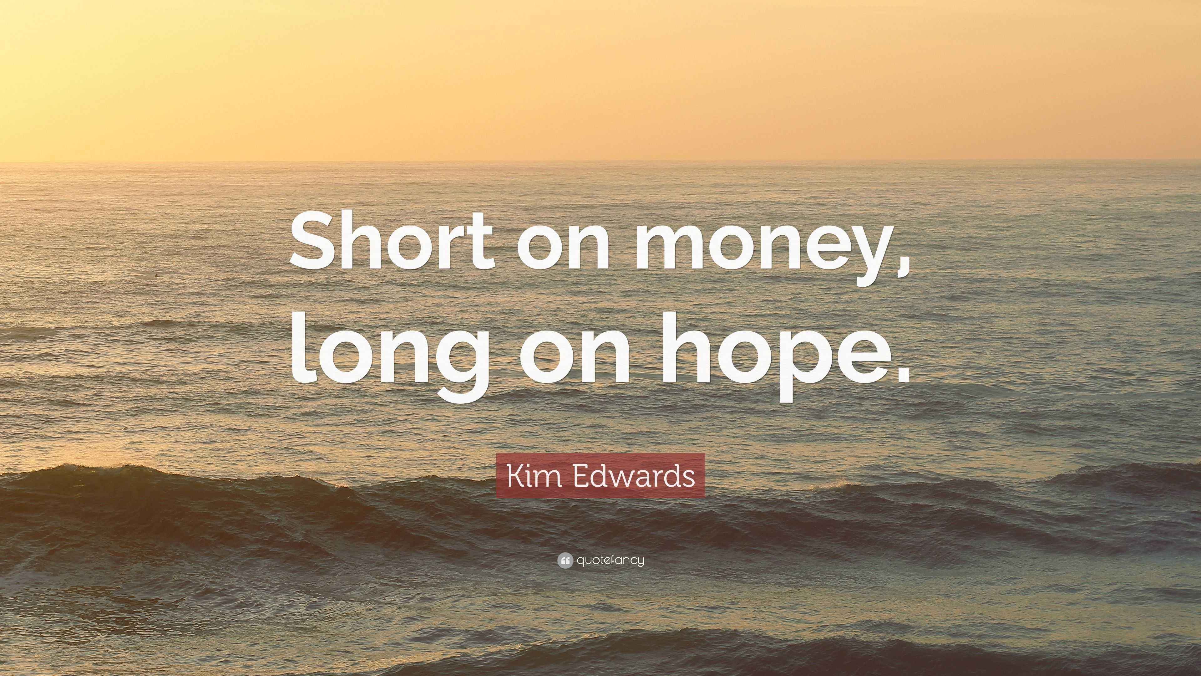Kim Edwards Quote: “Short on money, long on hope.”