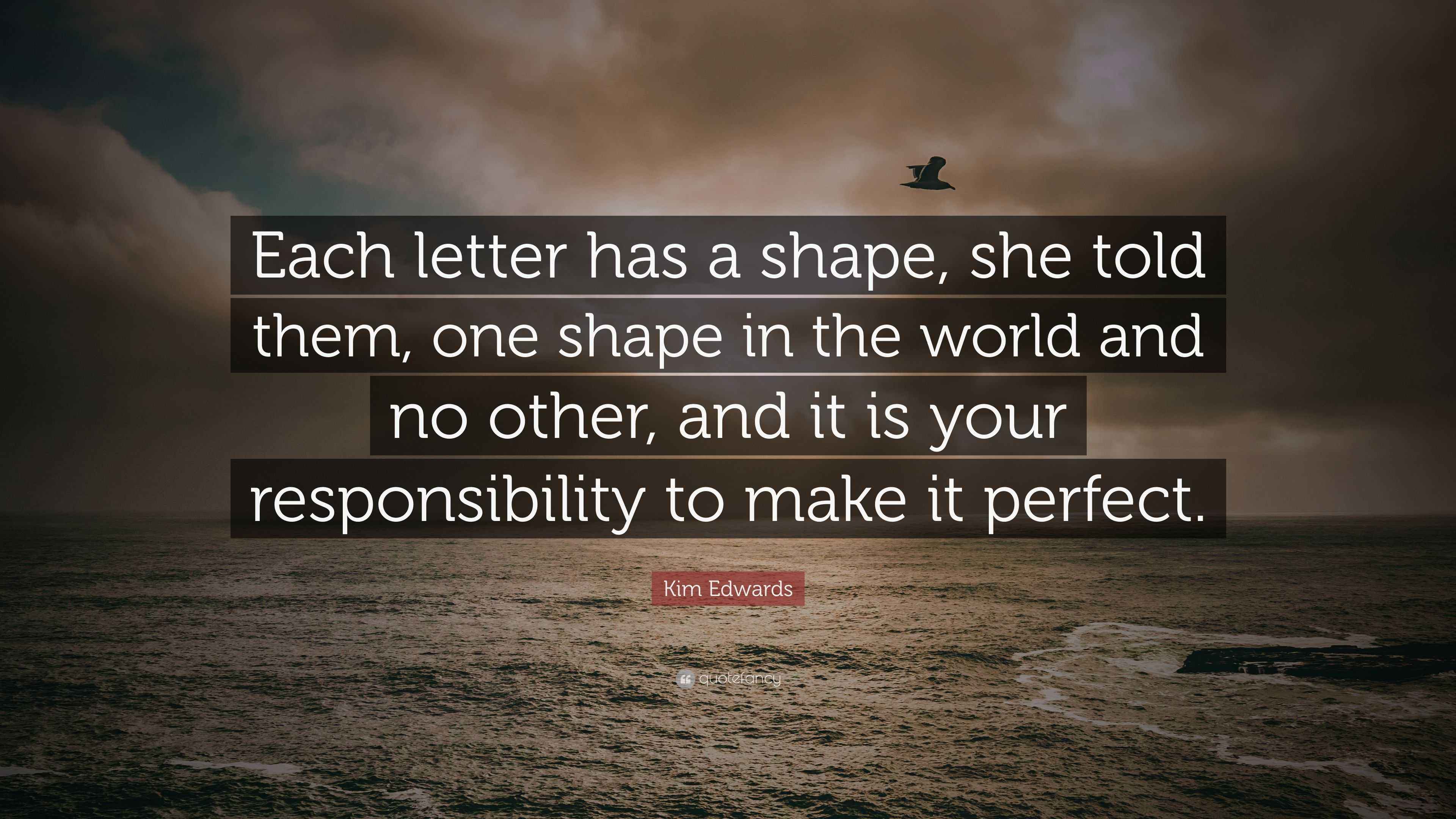 Kim Edwards Quote: “Each letter has a shape, she told them, one shape ...