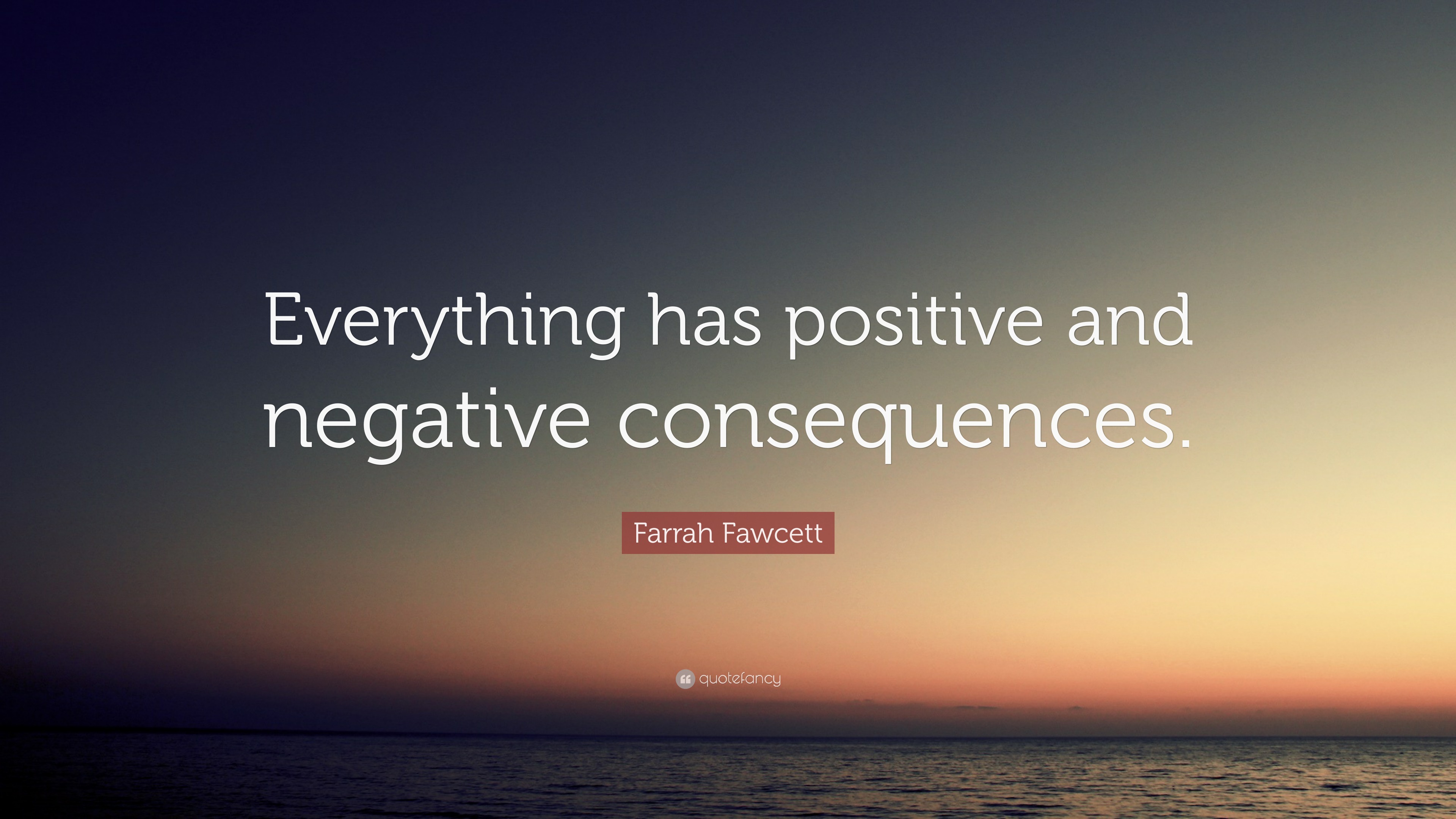 Farrah Fawcett Quote: “Everything has positive and negative consequences.”