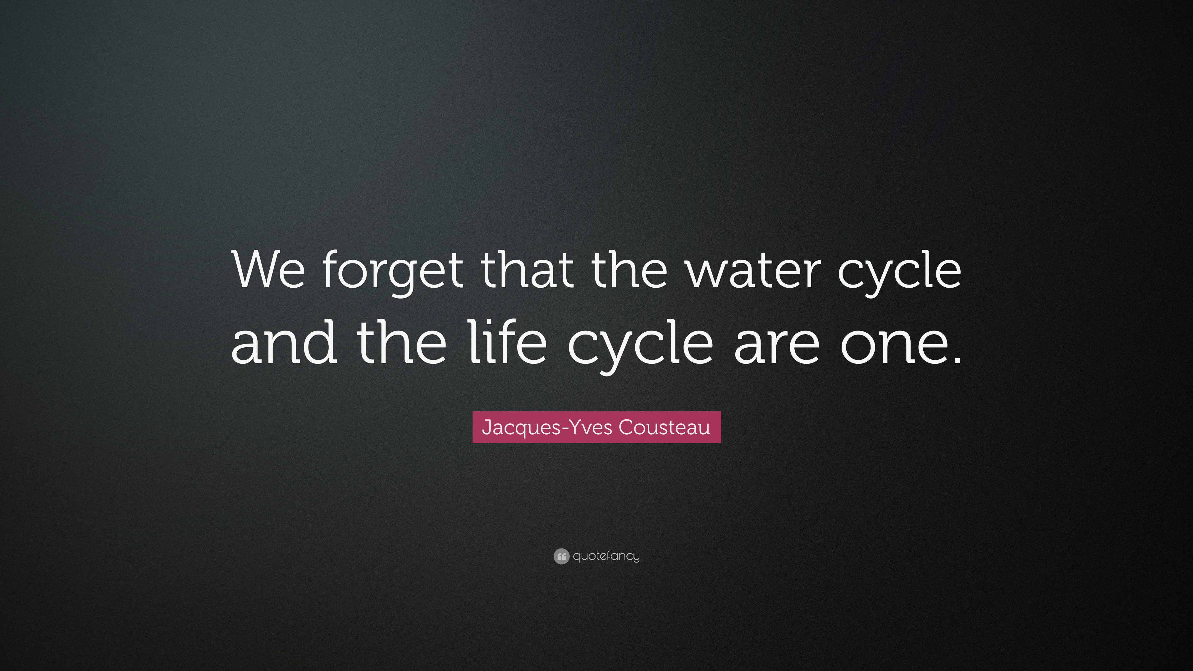 Jacques-Yves Cousteau Quote: “We forget that the water cycle and the ...
