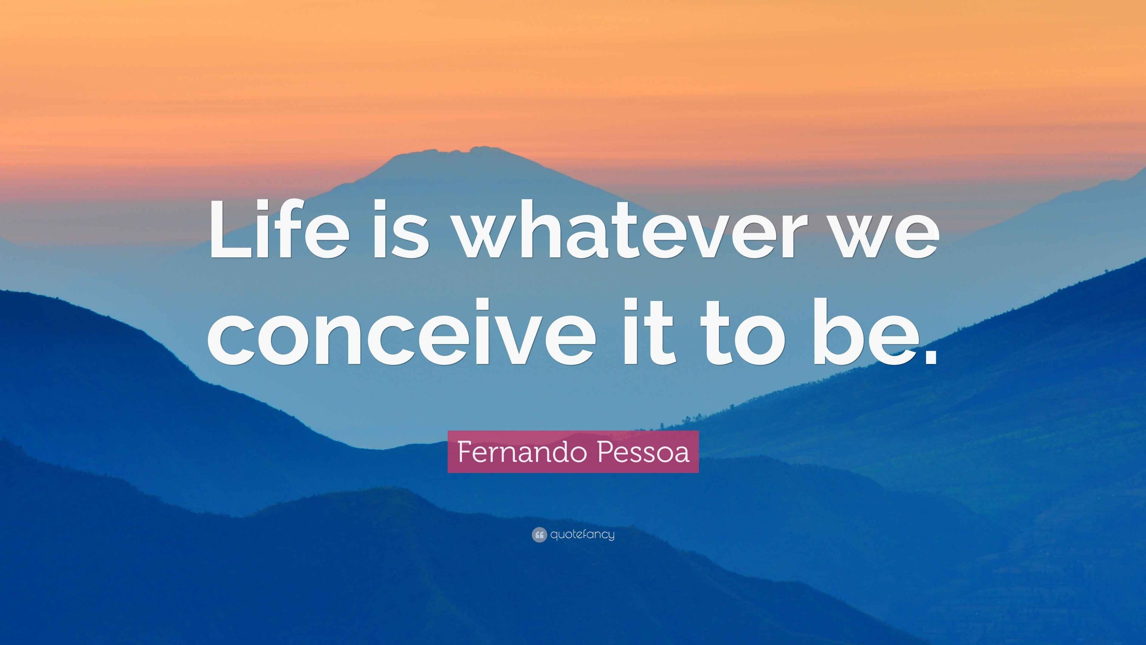 Fernando Pessoa Quote: “Life is whatever we conceive it to be.”