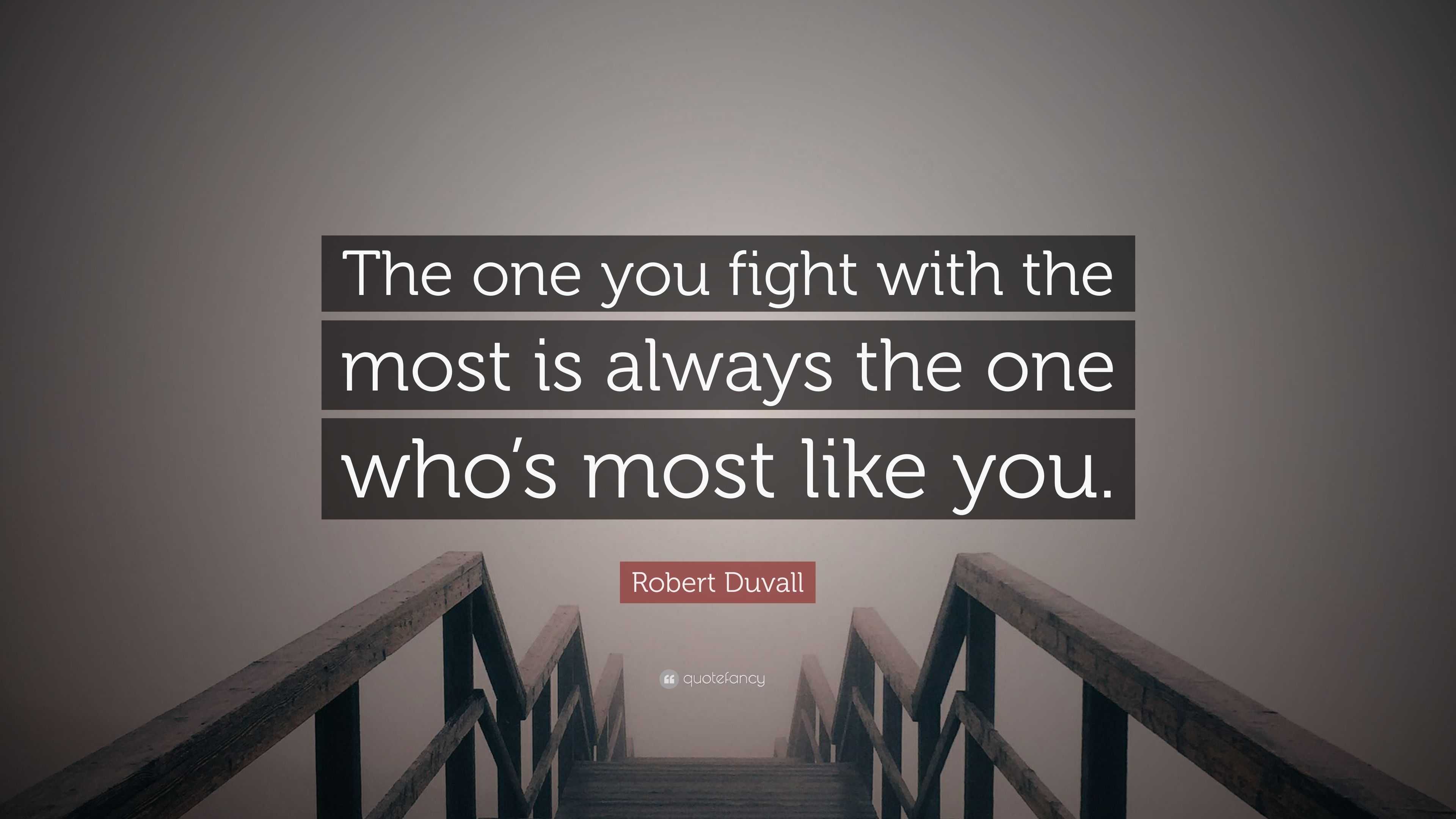 Robert Duvall Quote: “The one you fight with the most is always the one ...
