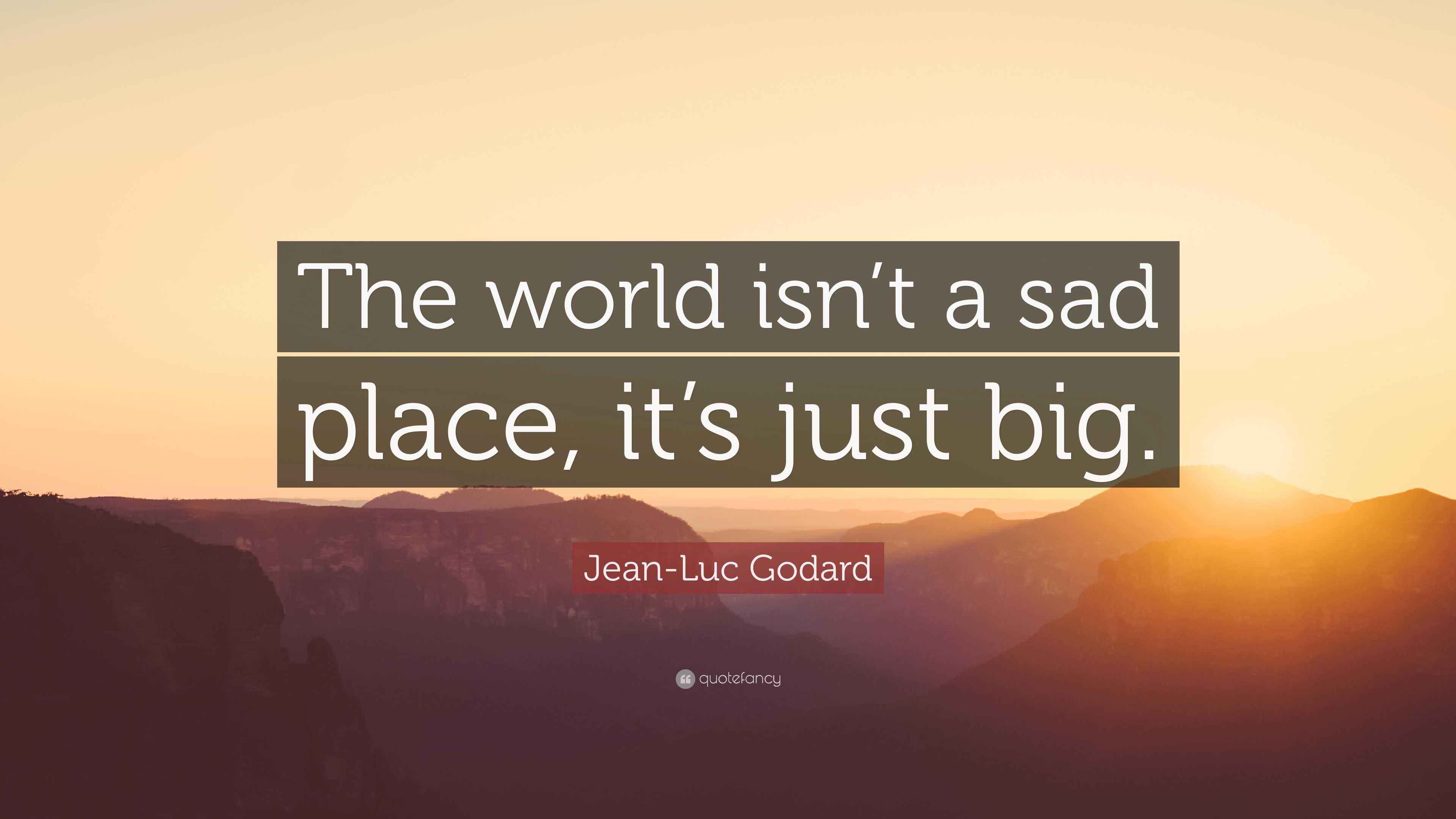 Jean-Luc Godard Quote: “The world isn’t a sad place, it’s just big.”