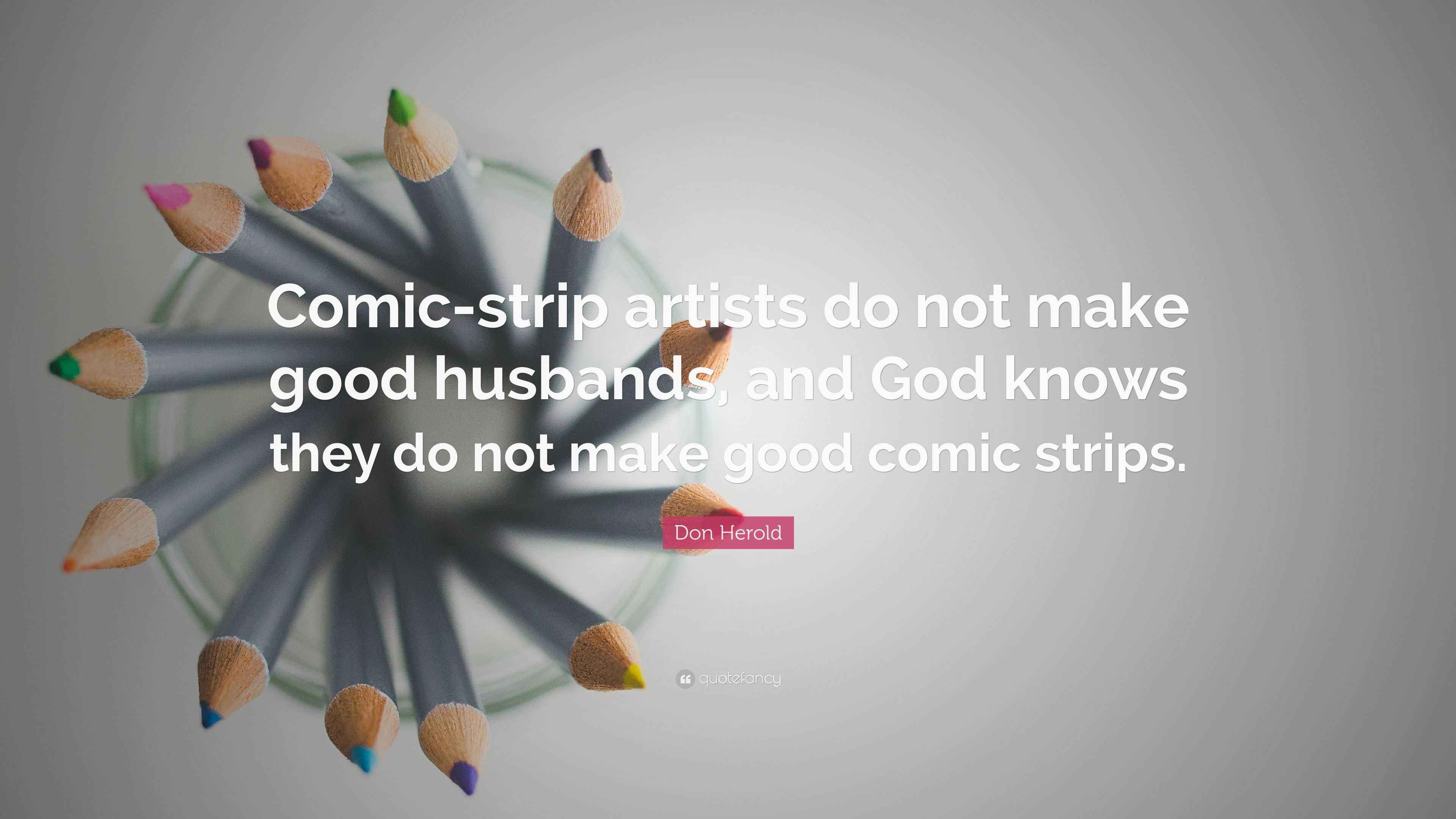 Don Herold Quote: “Comic-strip artists do not make good husbands, and ...