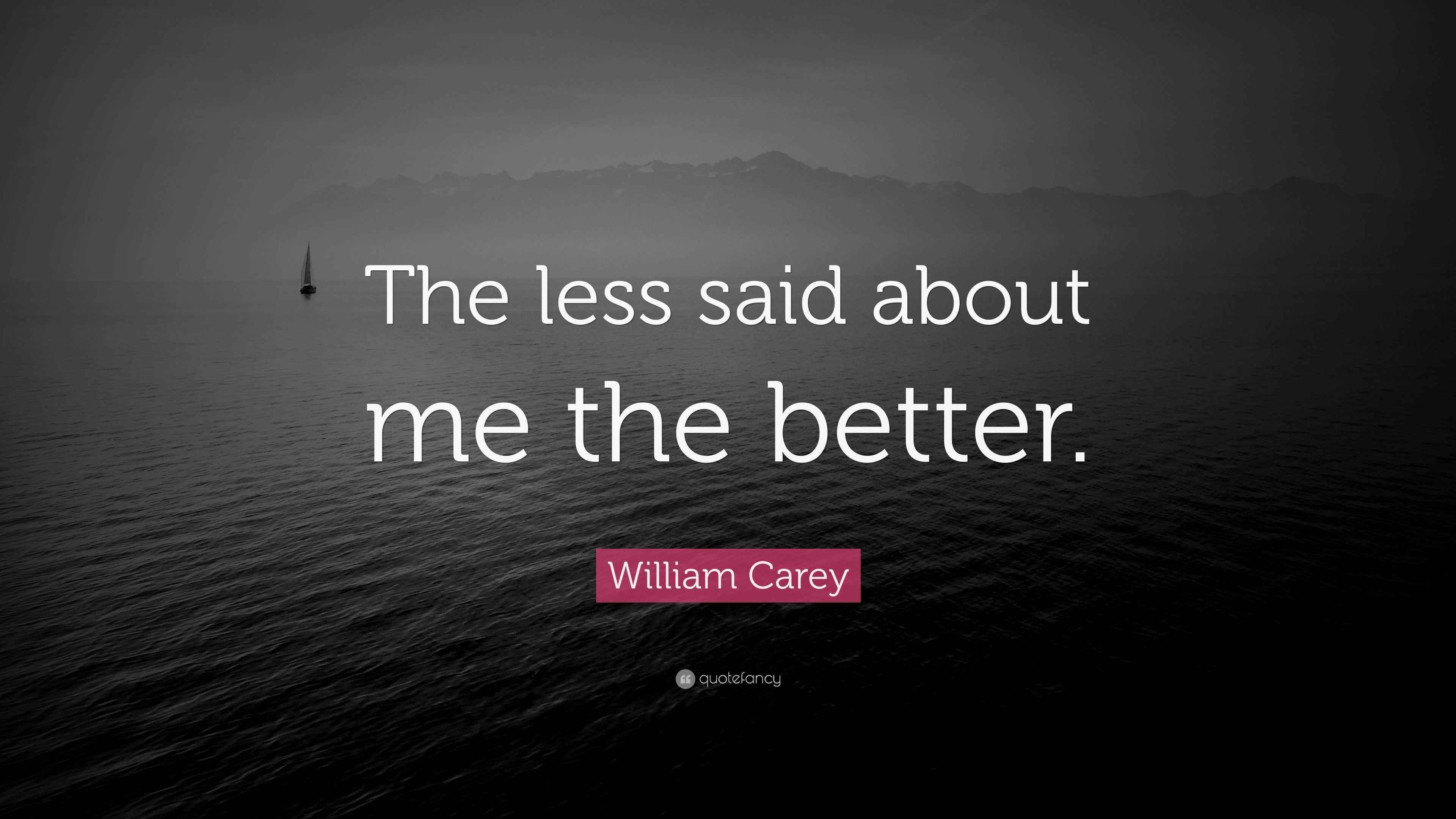 William Carey Quote: “The less said about me the better.”