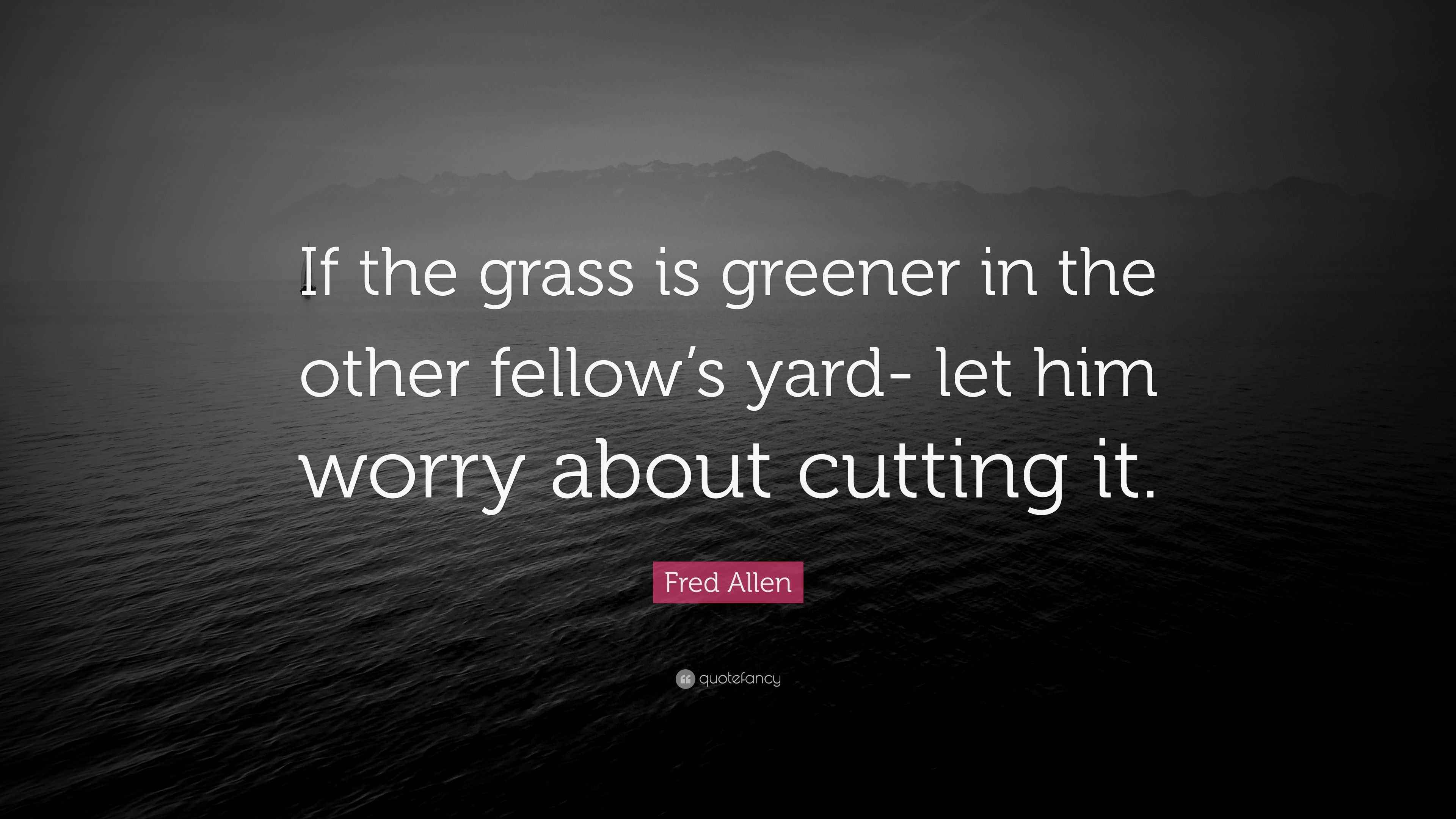 Fred Allen Quote: “If the grass is greener in the other fellow’s yard ...