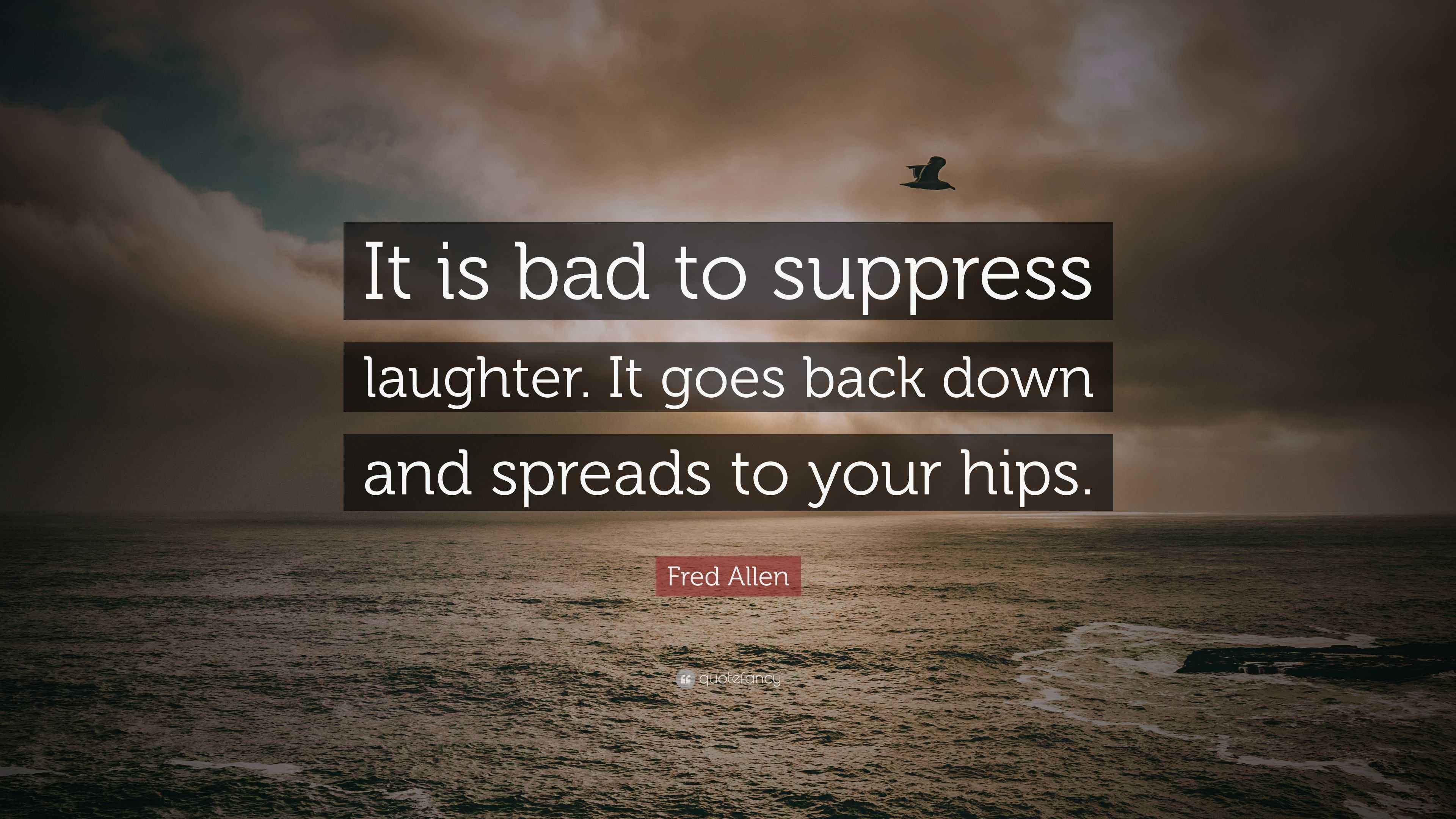 Fred Allen Quote: “It is bad to suppress laughter. It goes back down ...