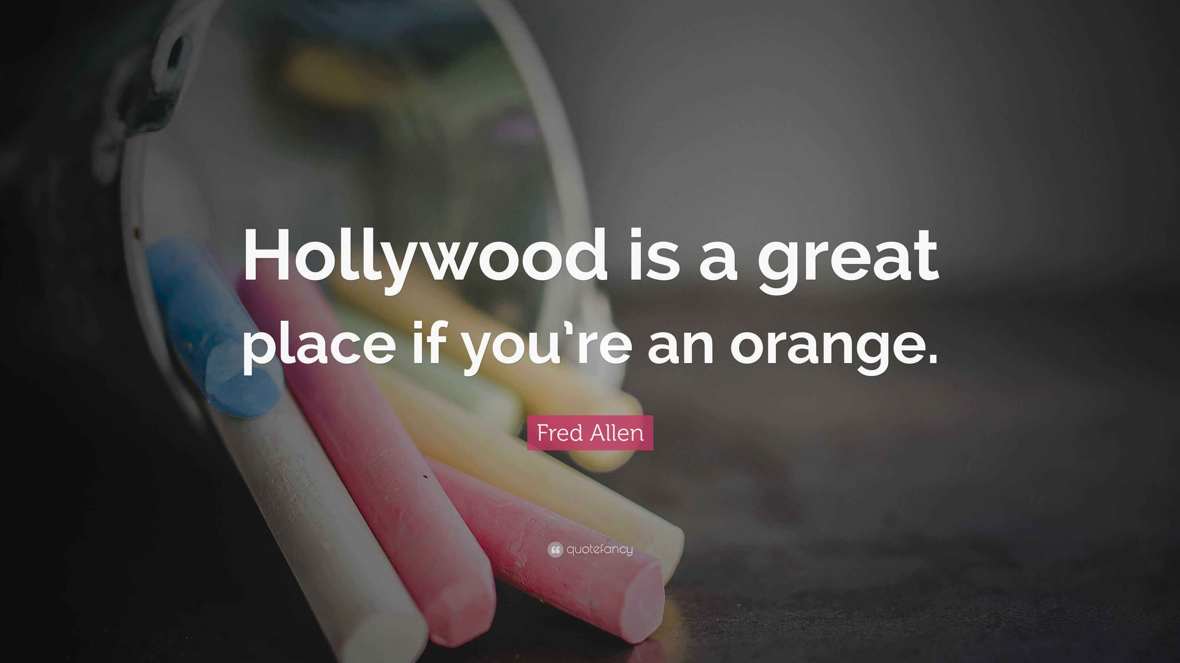 Fred Allen Quote: “Hollywood is a great place if you’re an orange.”