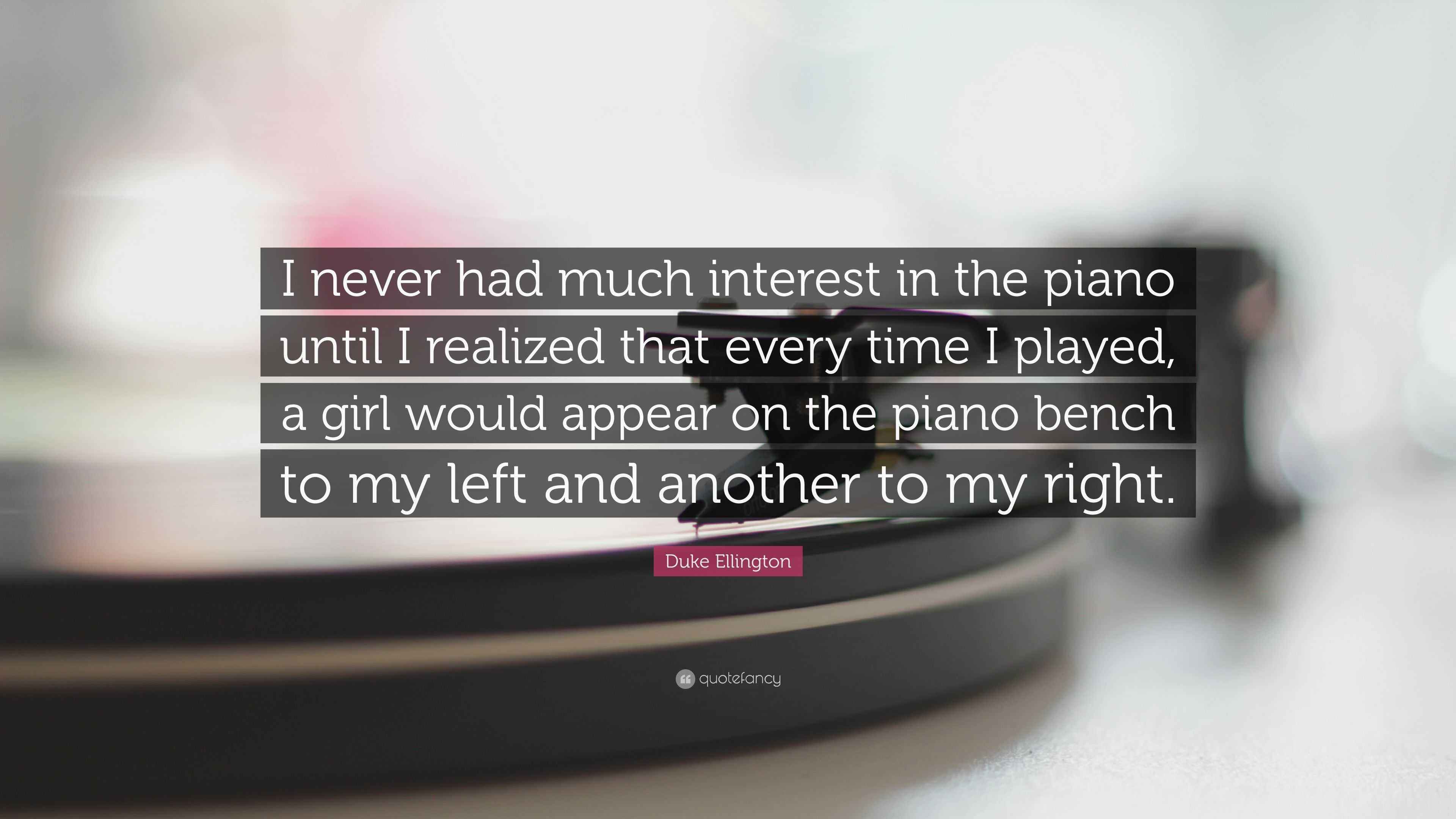 Duke Ellington Quote: “I never had much interest in the piano until I ...