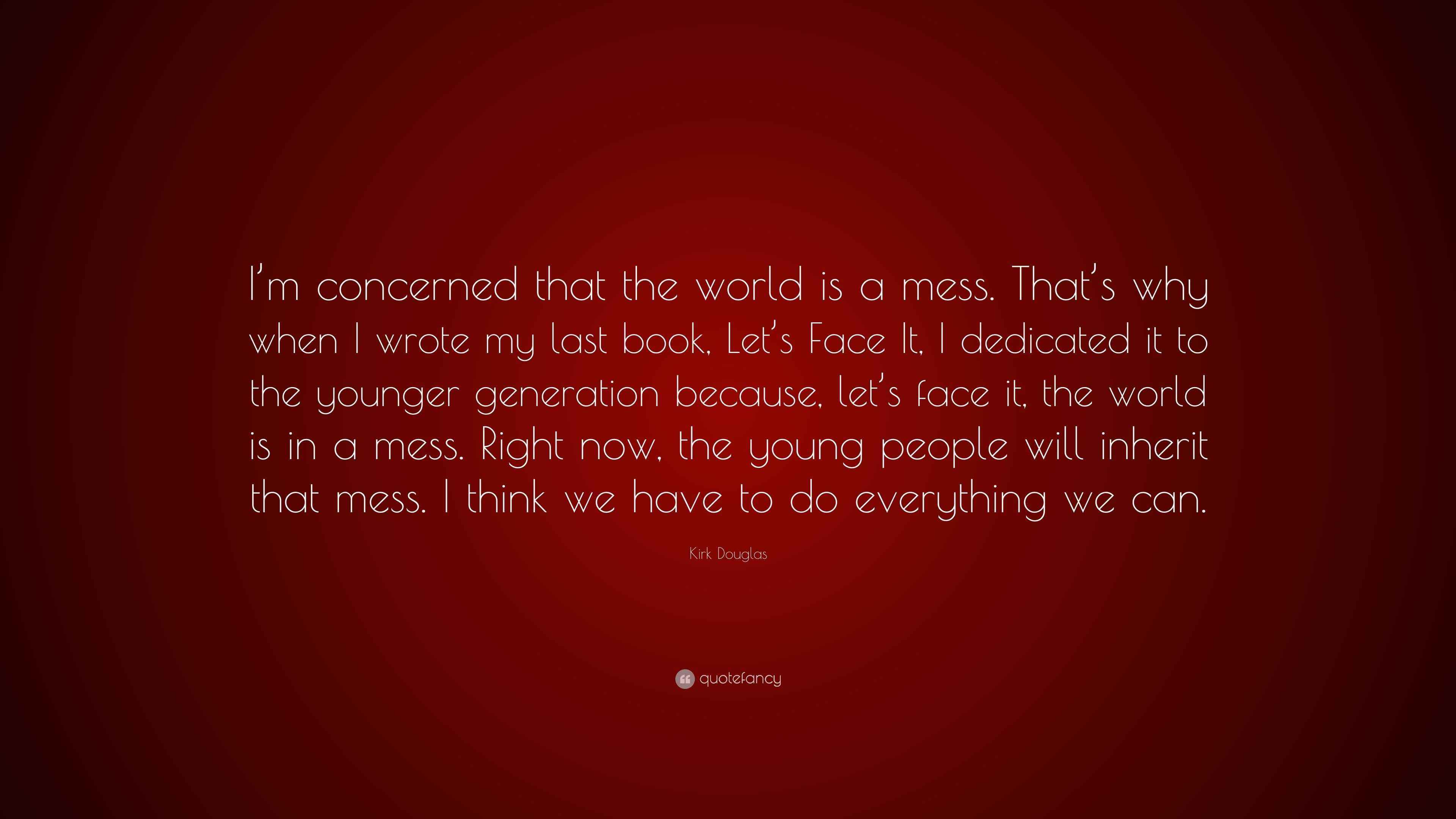 Kirk Douglas Quote: “I’m concerned that the world is a mess. That’s why ...