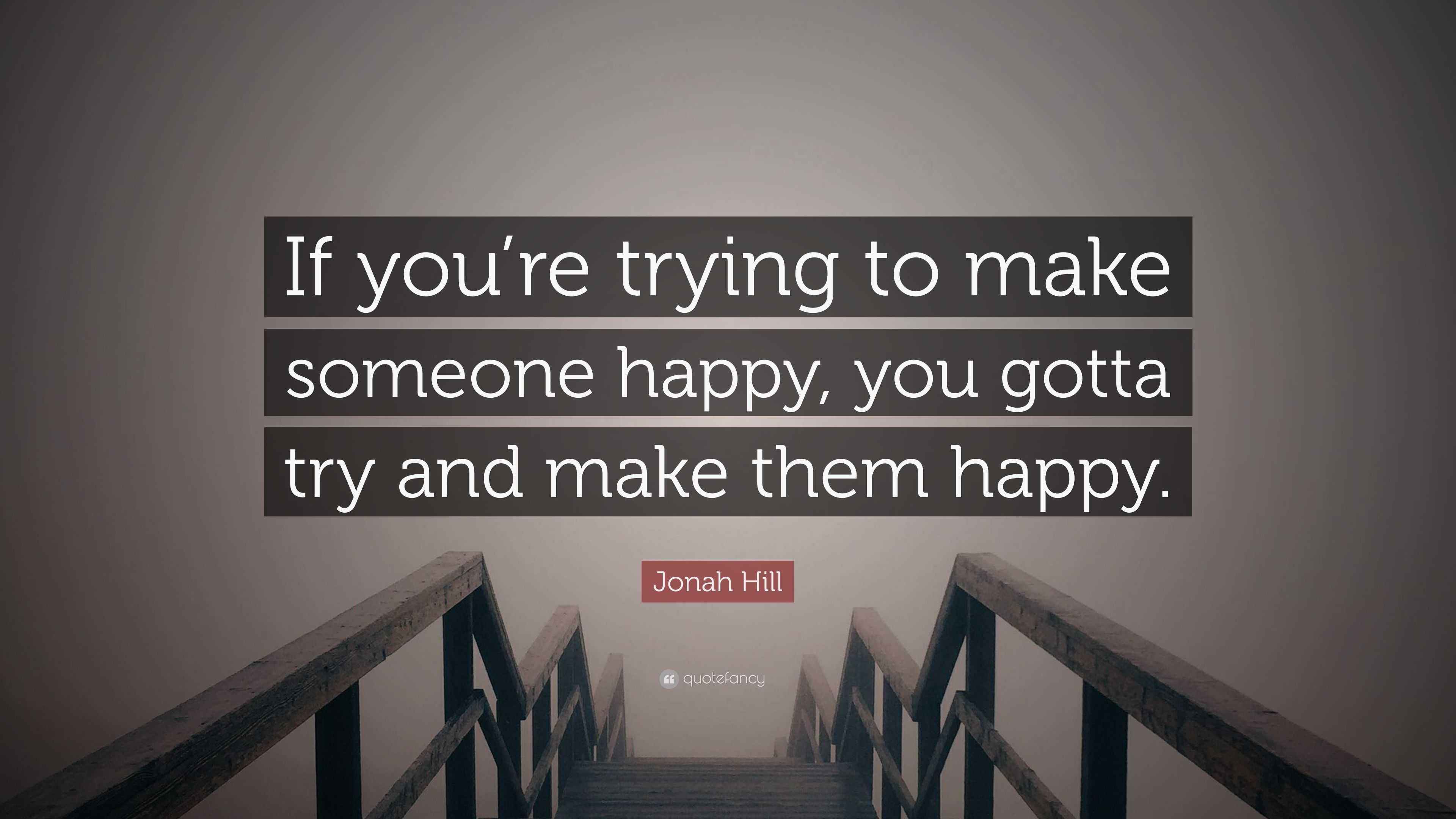 Jonah Hill Quote: “If you’re trying to make someone happy, you gotta ...