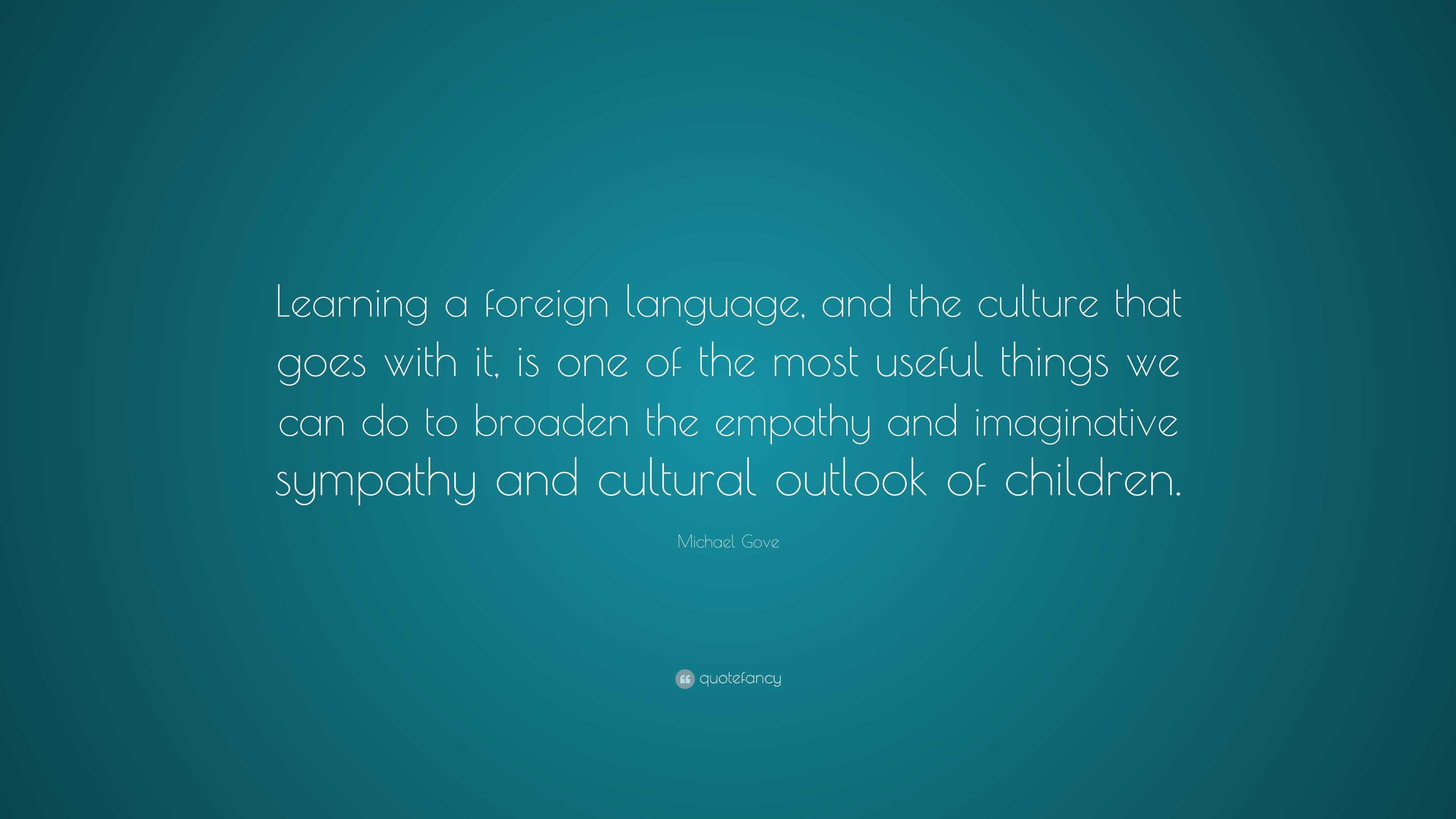 Michael Gove Quote: “Learning a foreign language, and the culture that ...