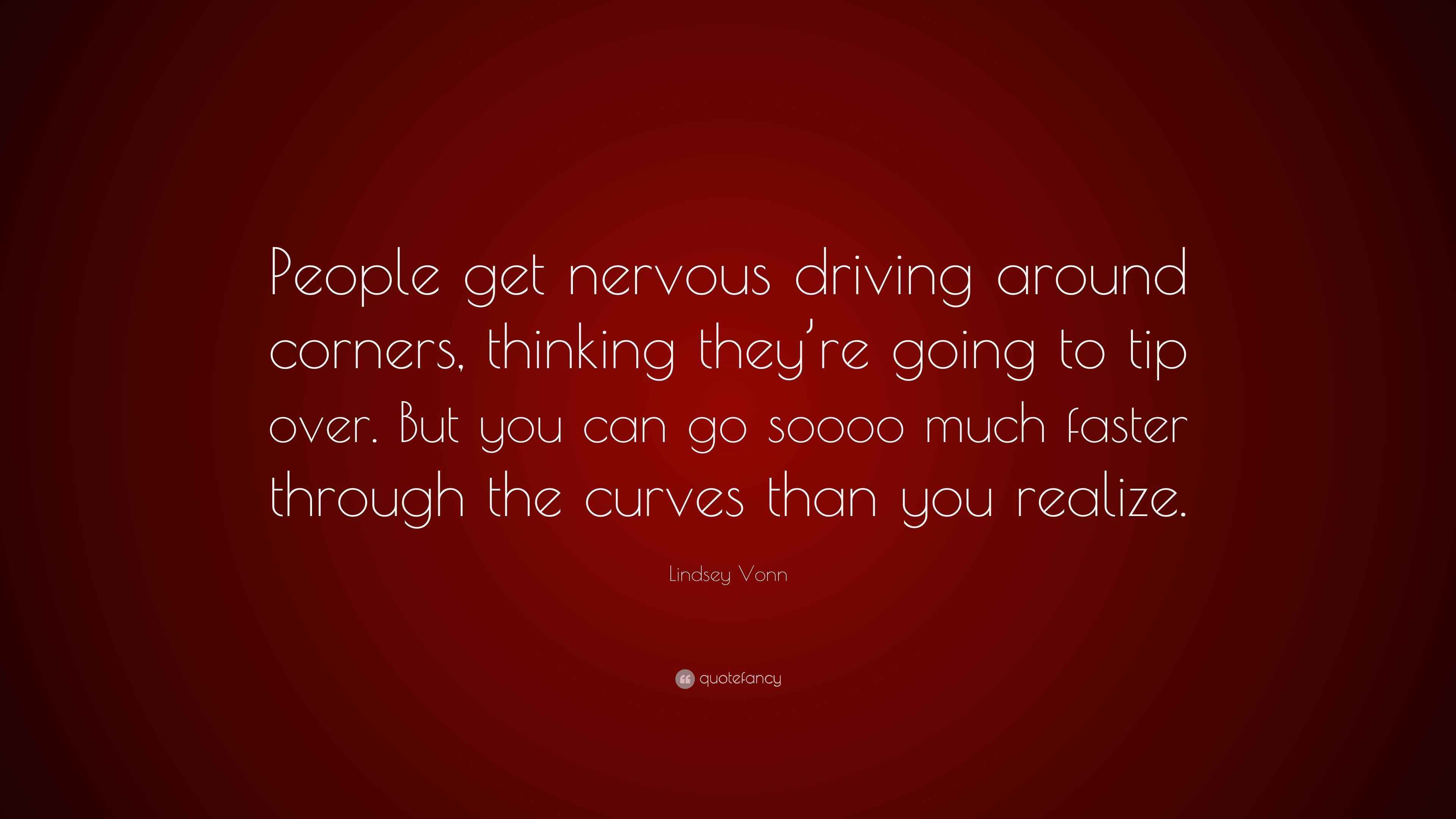 Lindsey Vonn Quote: “People get nervous driving around corners ...