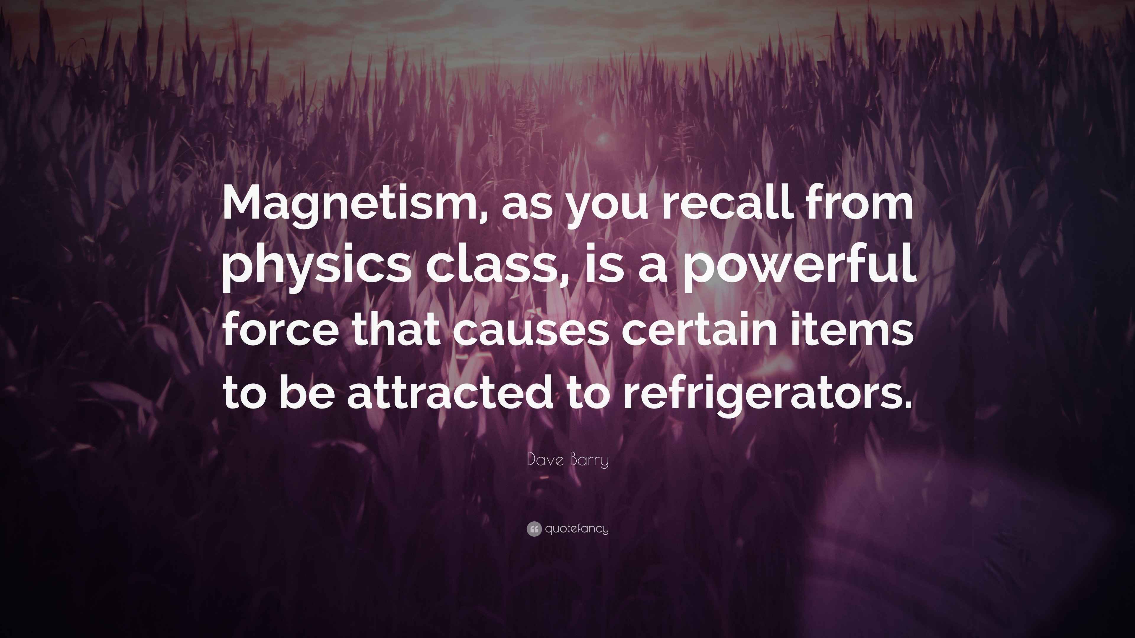 Dave Barry Quote: “Magnetism, as you recall from physics class, is a ...