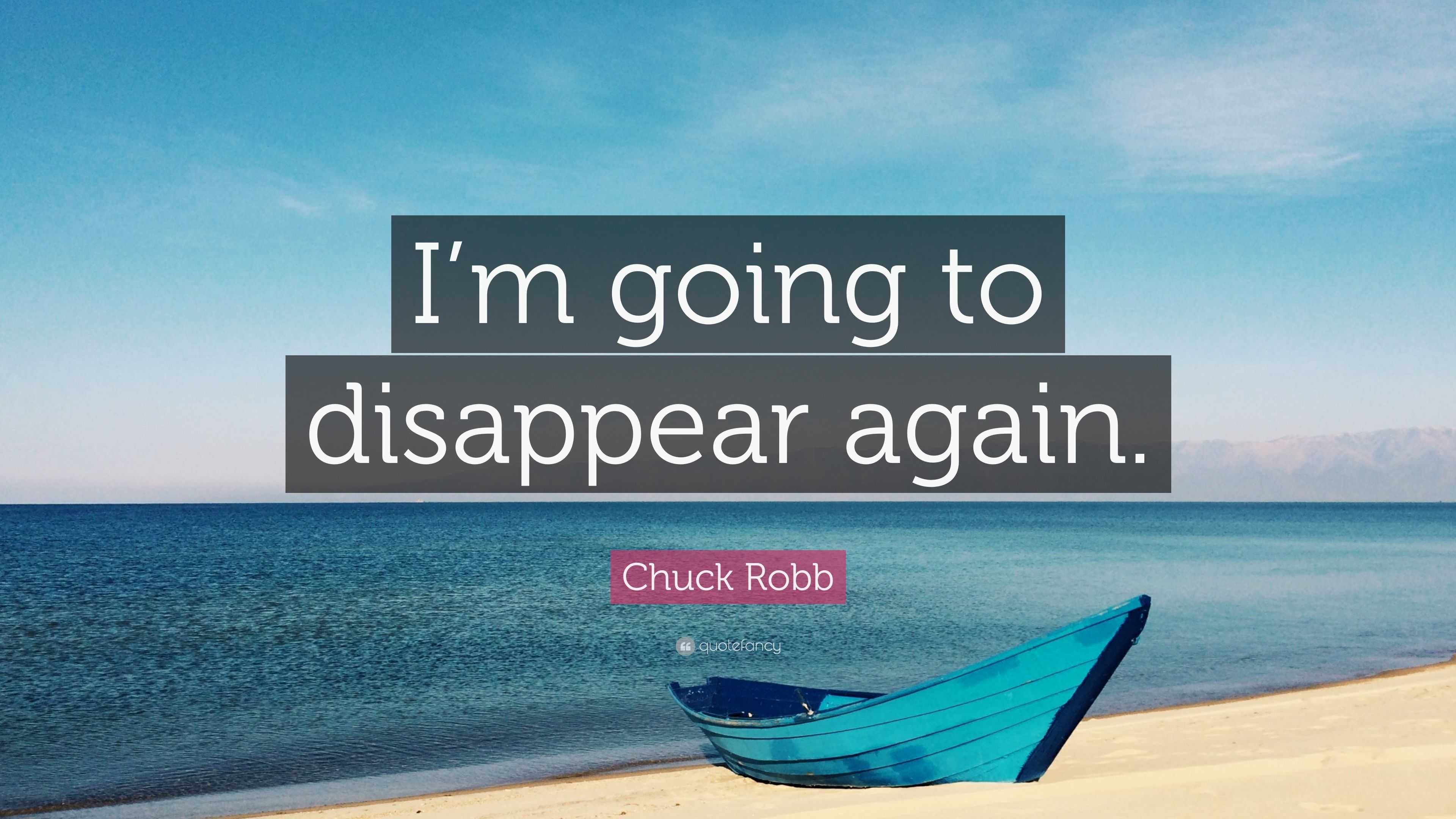 Chuck Robb Quote: “I’m going to disappear again.”