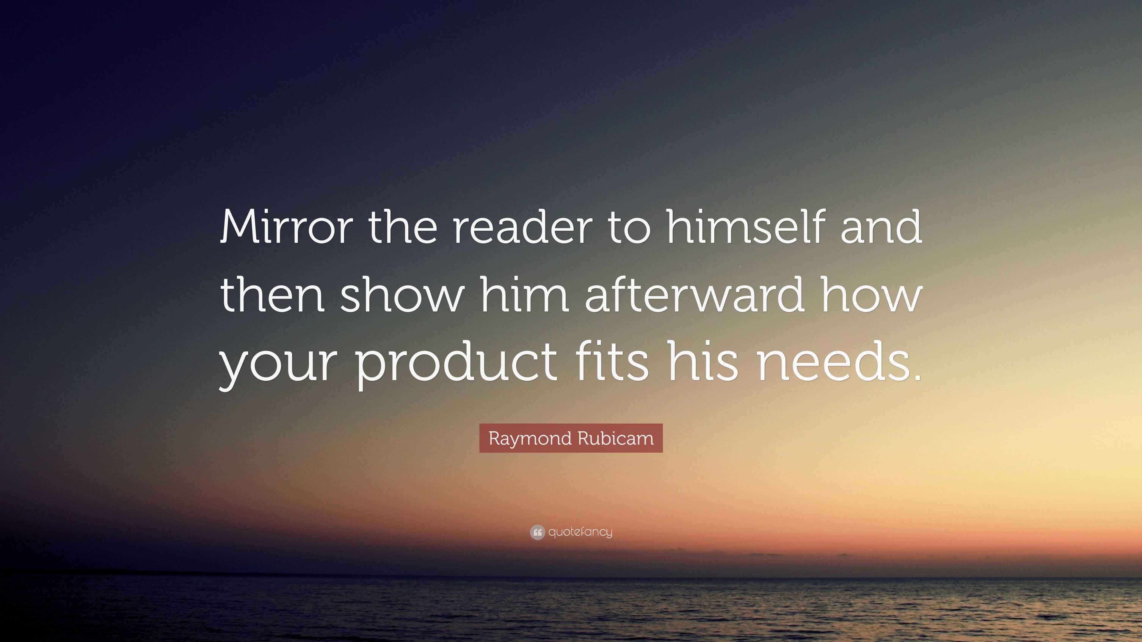 Raymond Rubicam Quote: “Mirror the reader to himself and then show him ...