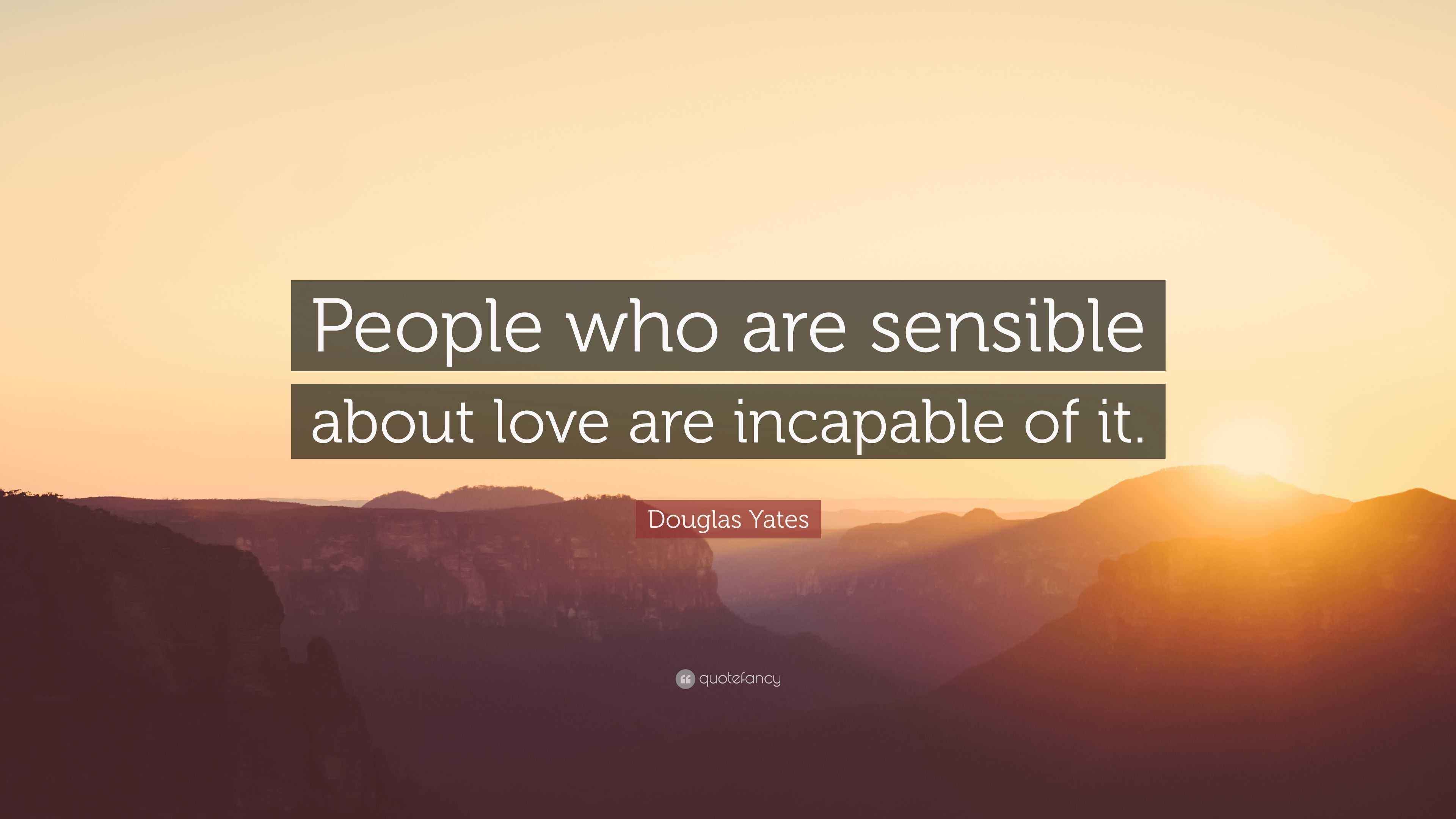 Douglas Yates Quote: “People who are sensible about love are incapable ...