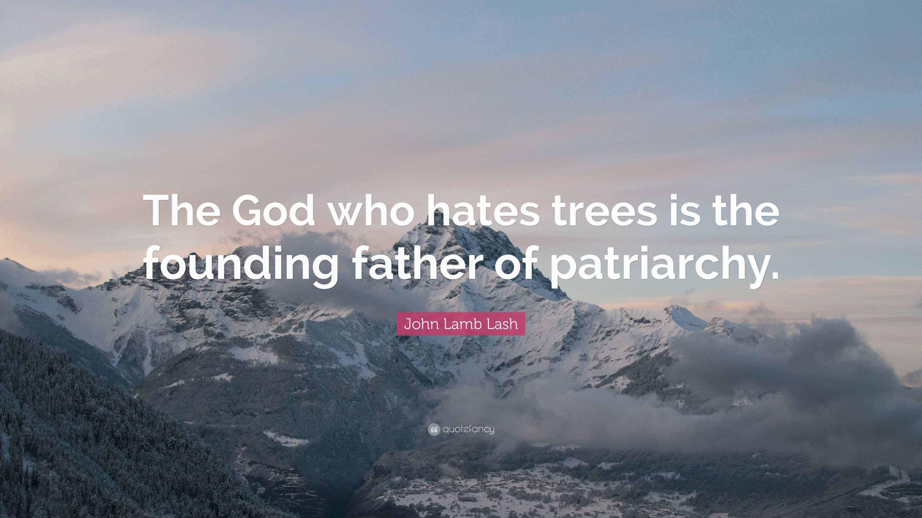 John Lamb Lash Quote: “The God who hates trees is the founding father ...