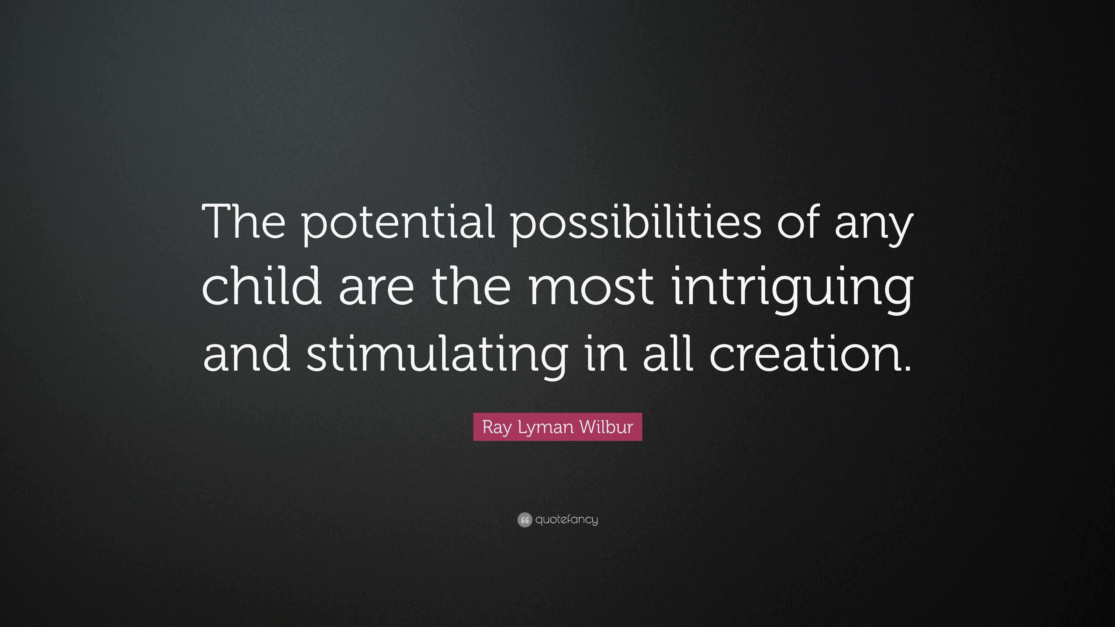 Ray Lyman Wilbur Quote: “The potential possibilities of any child are ...