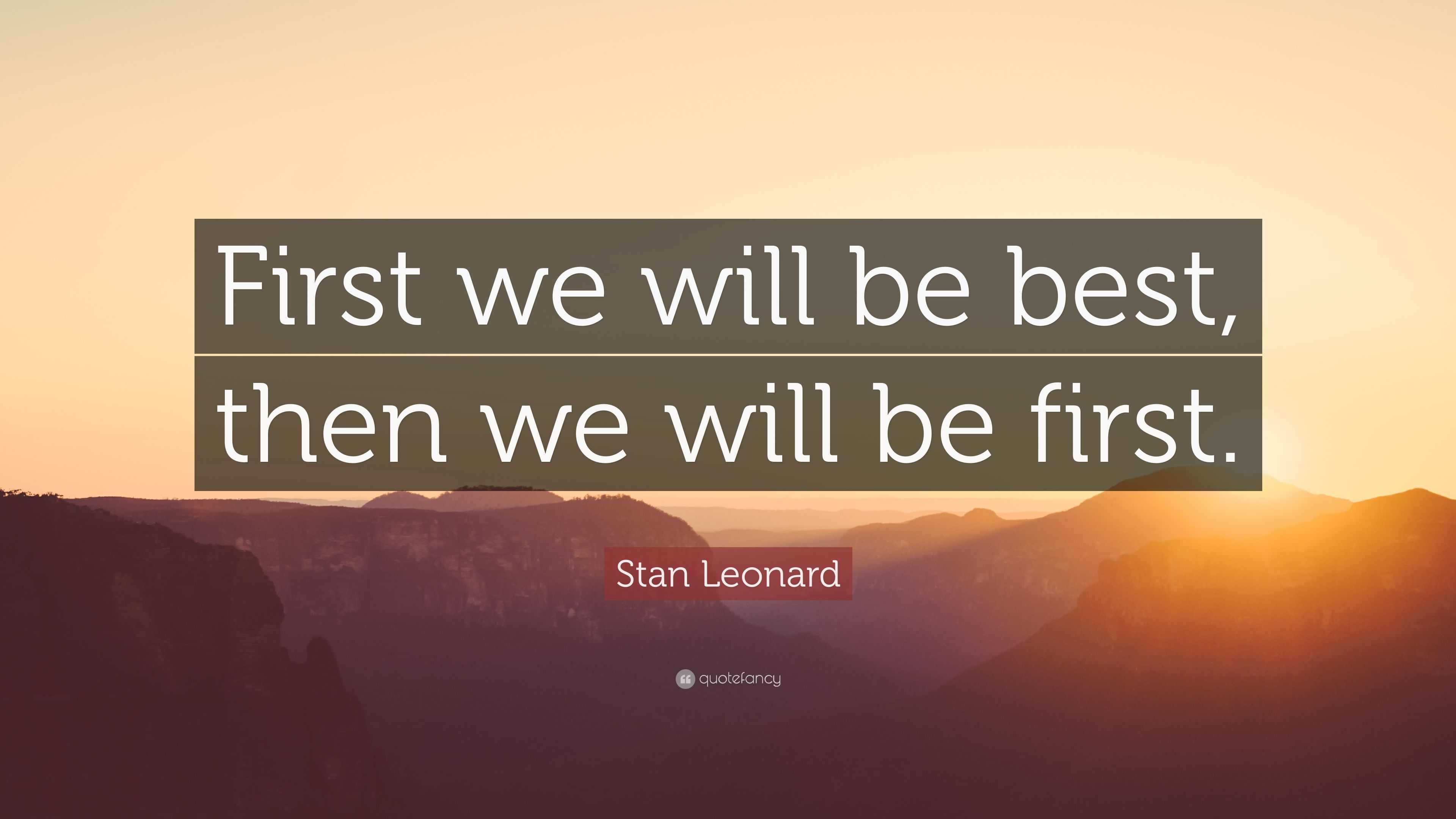 Stan Leonard Quote: “First we will be best, then we will be first.”