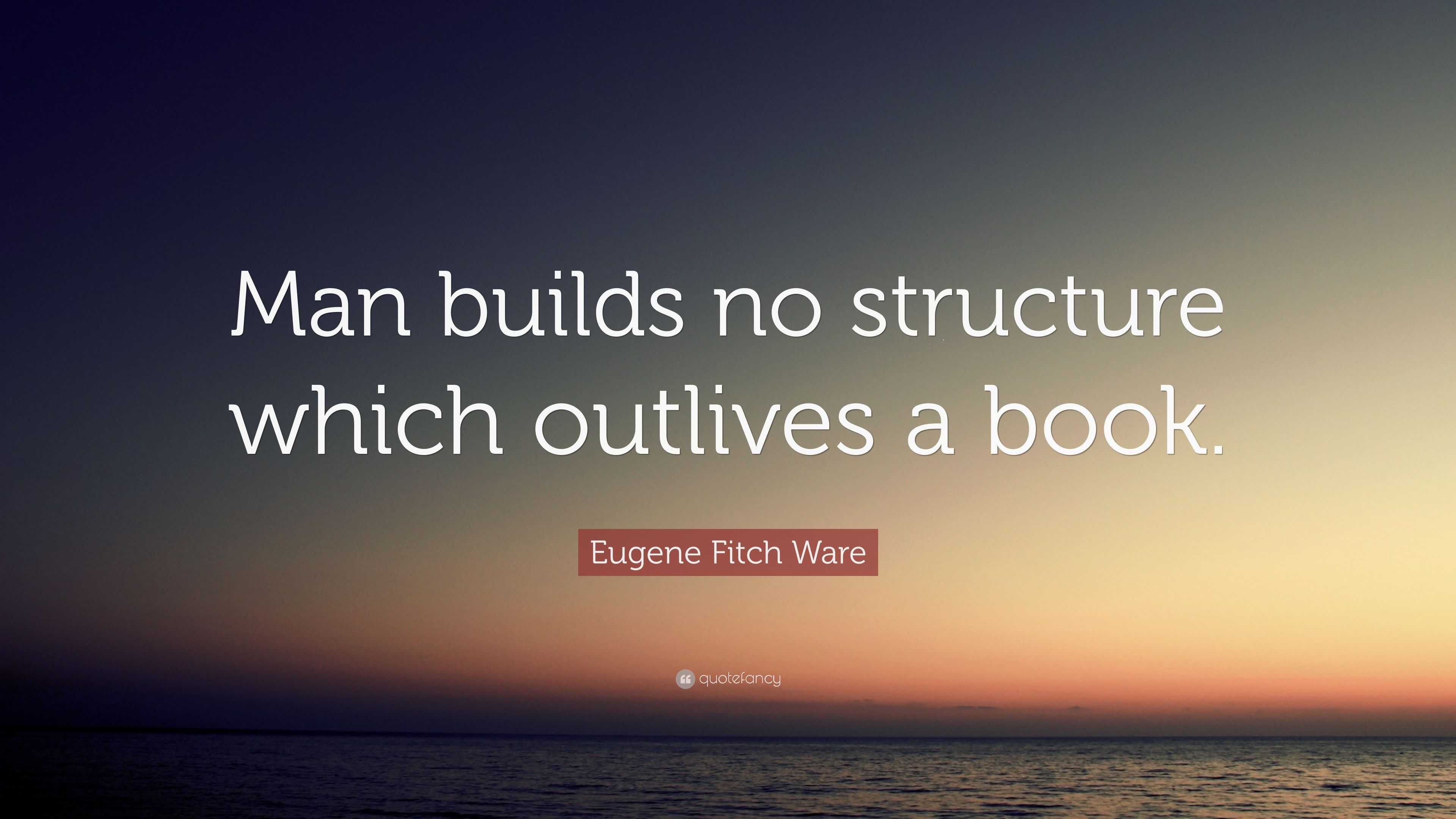 Eugene Fitch Ware Quote: “Man builds no structure which outlives a book.”