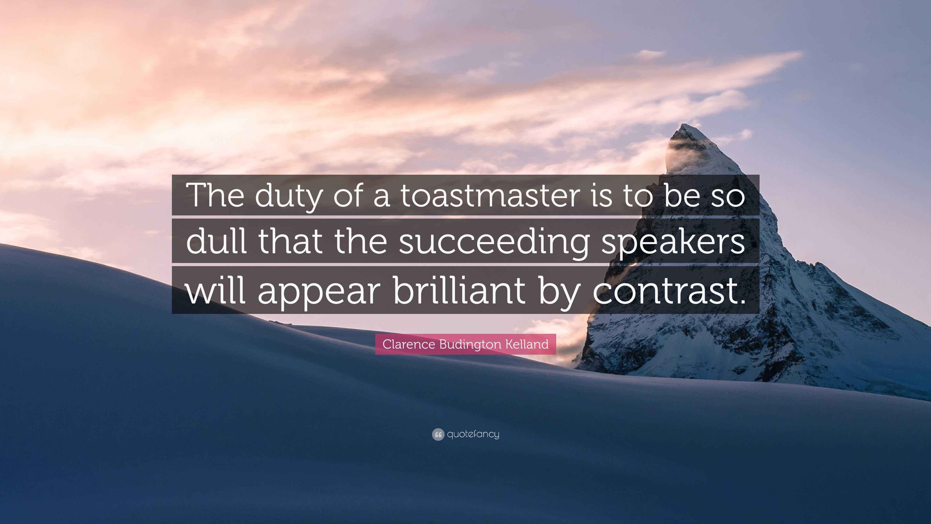 Clarence Budington Kelland Quote: “The duty of a toastmaster is to be ...