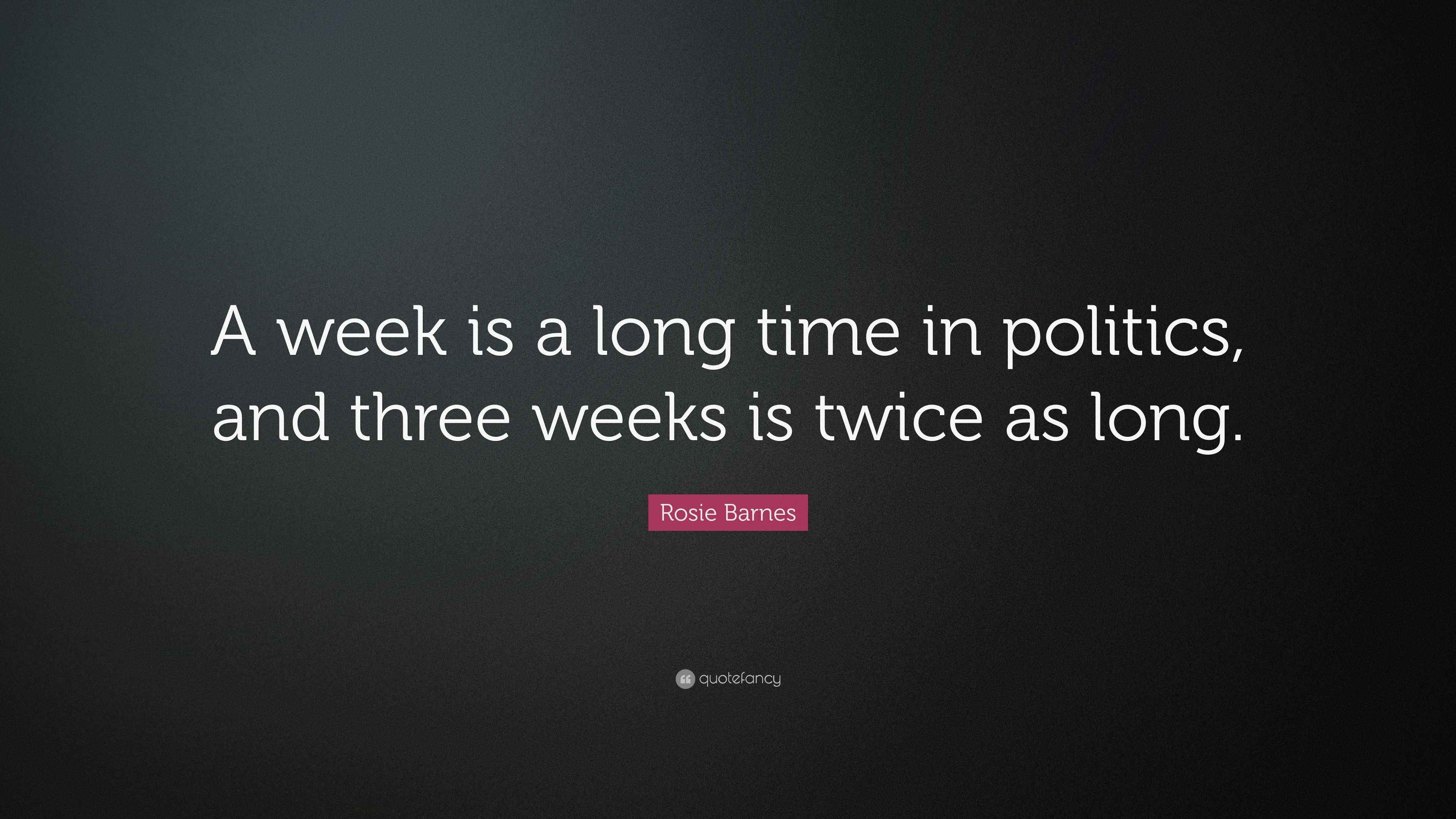 Rosie Barnes Quote: “A week is a long time in politics, and three weeks ...