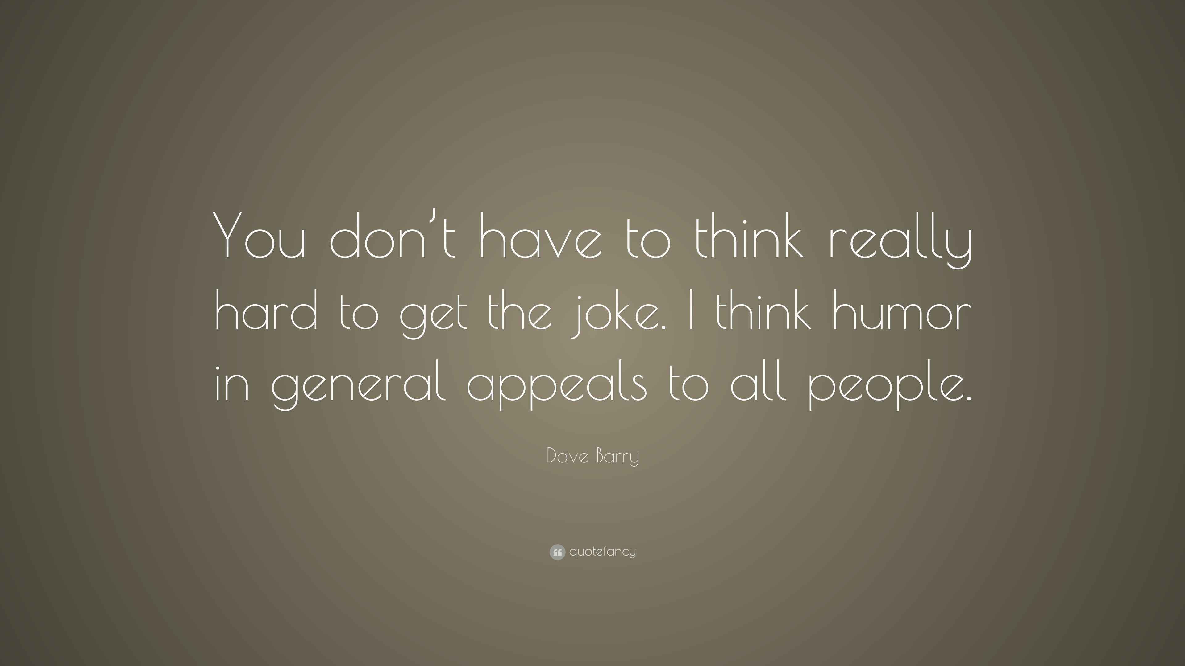 Dave Barry Quote: “You don’t have to think really hard to get the joke ...