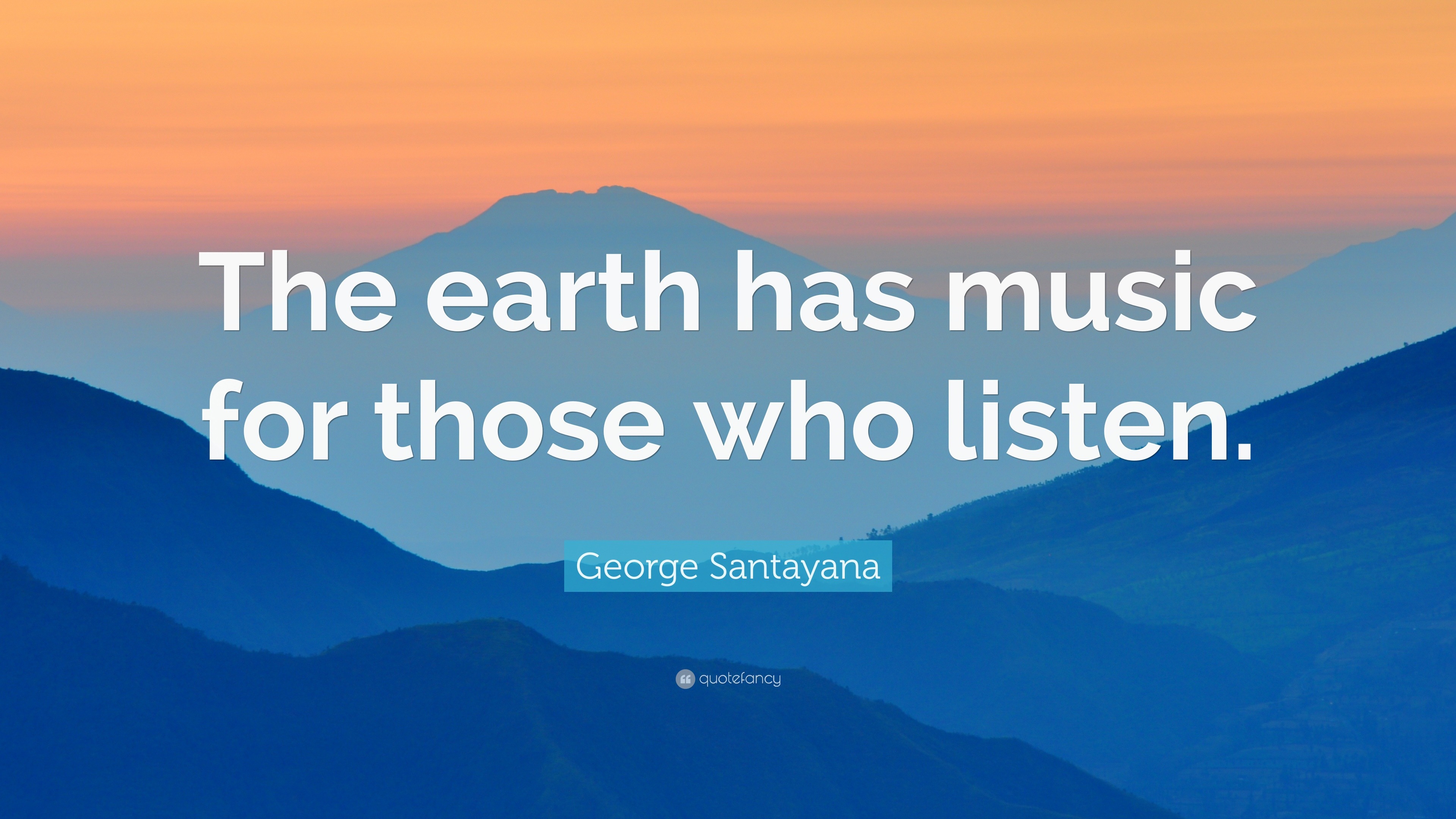 George Santayana Quote: “The earth has music for those who listen.”