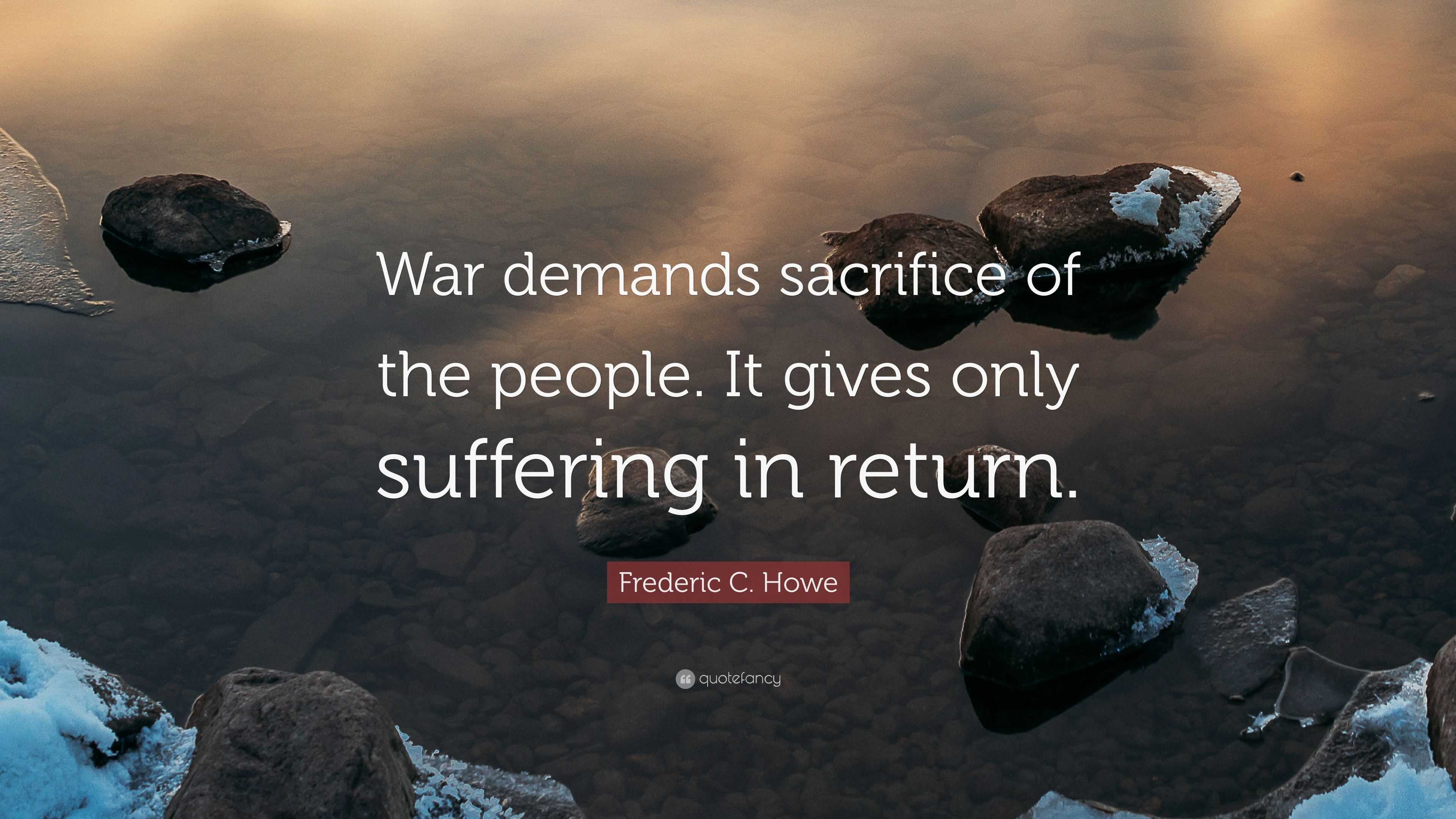 Frederic C. Howe Quote: “War demands sacrifice of the people. It gives ...