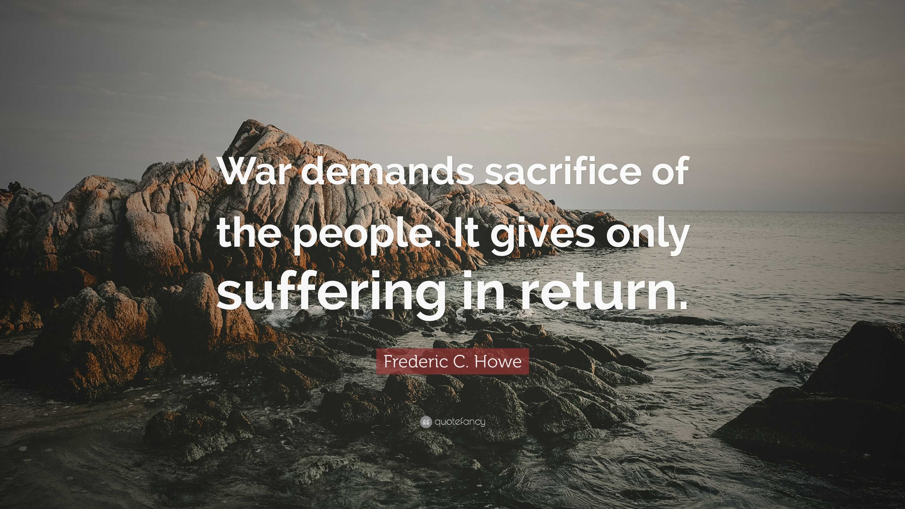 Frederic C. Howe Quote: “War demands sacrifice of the people. It gives ...