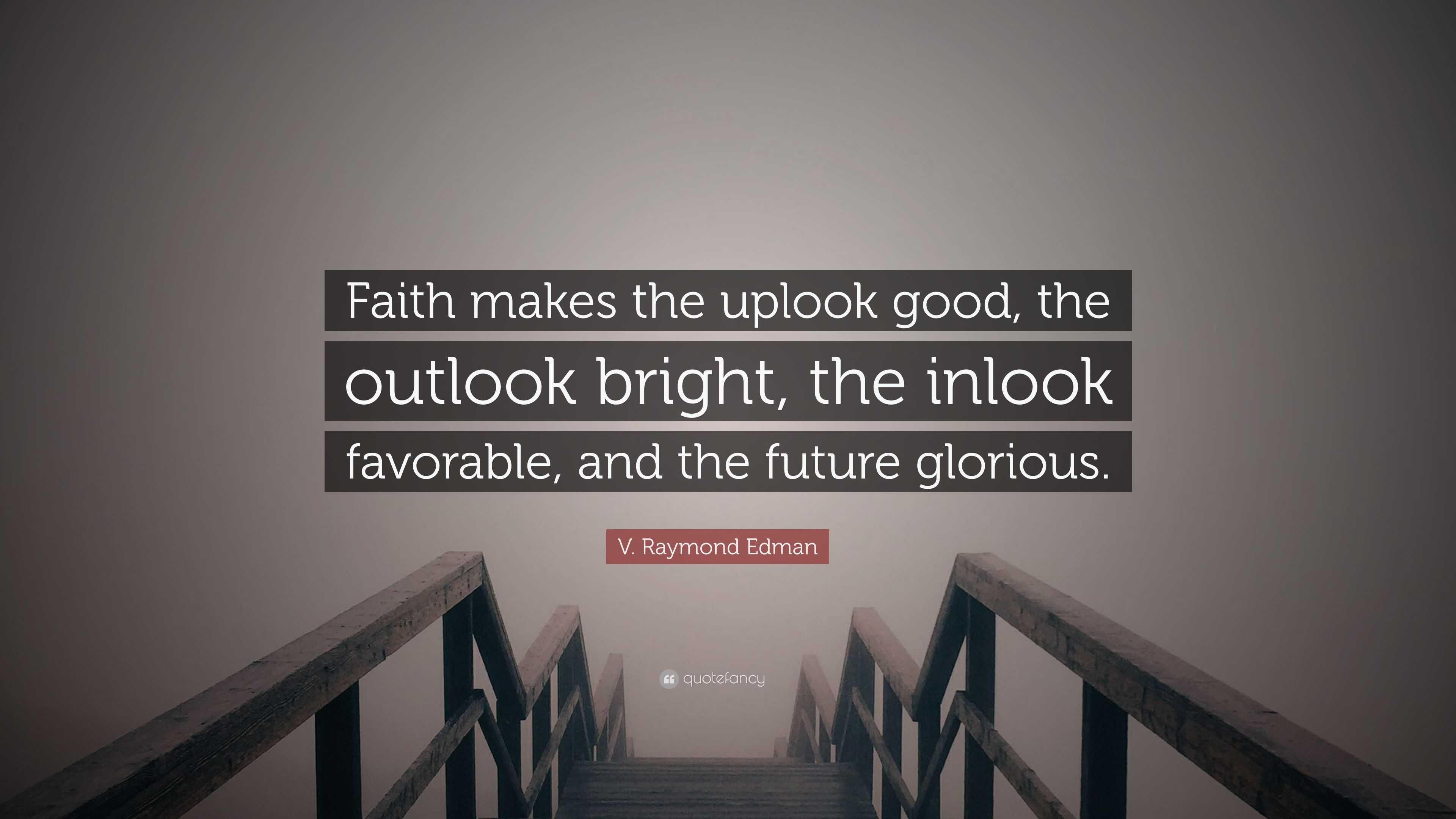 V. Raymond Edman Quote: “Faith makes the uplook good, the outlook ...