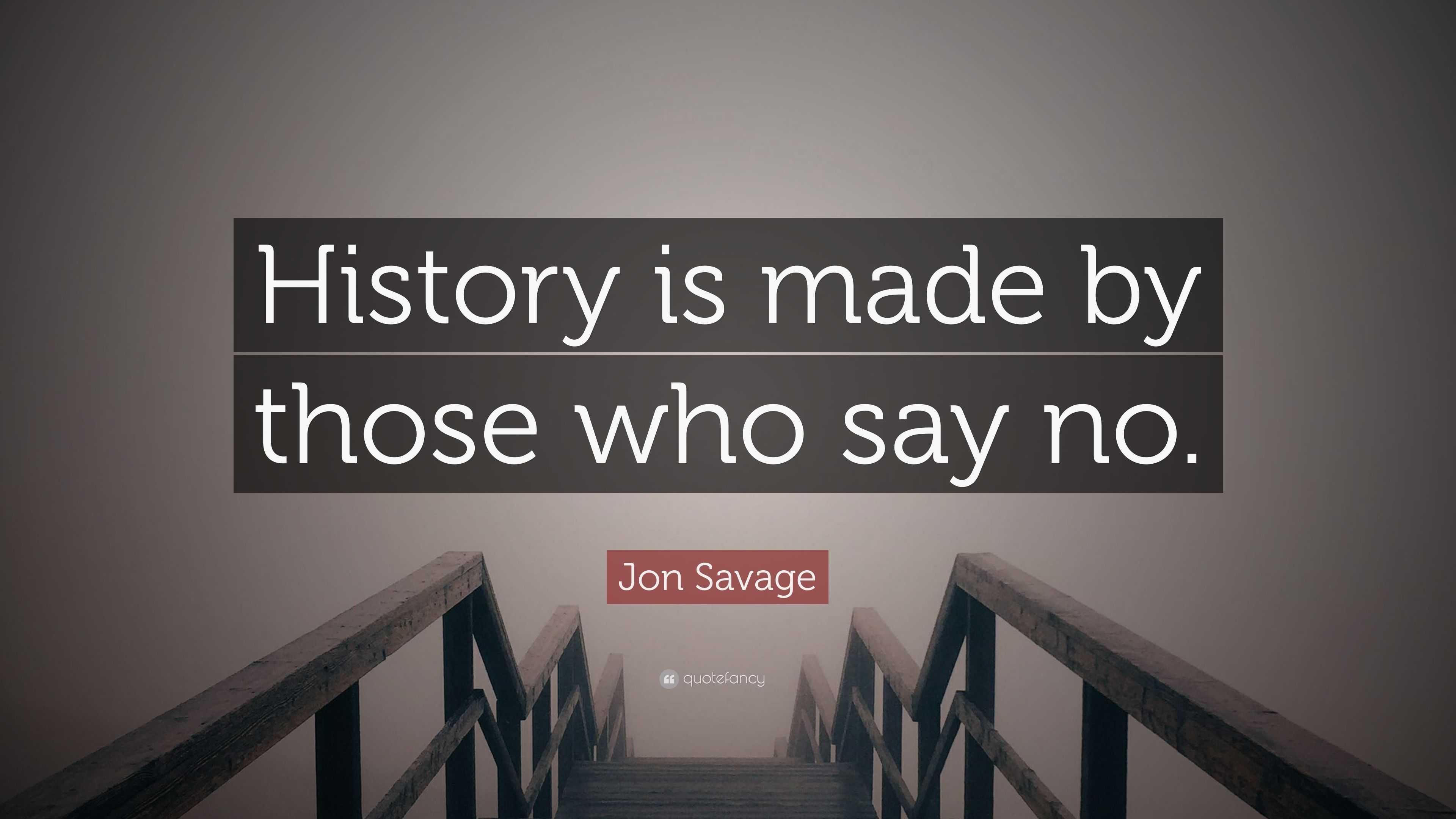 Jon Savage Quote: “History is made by those who say no.”